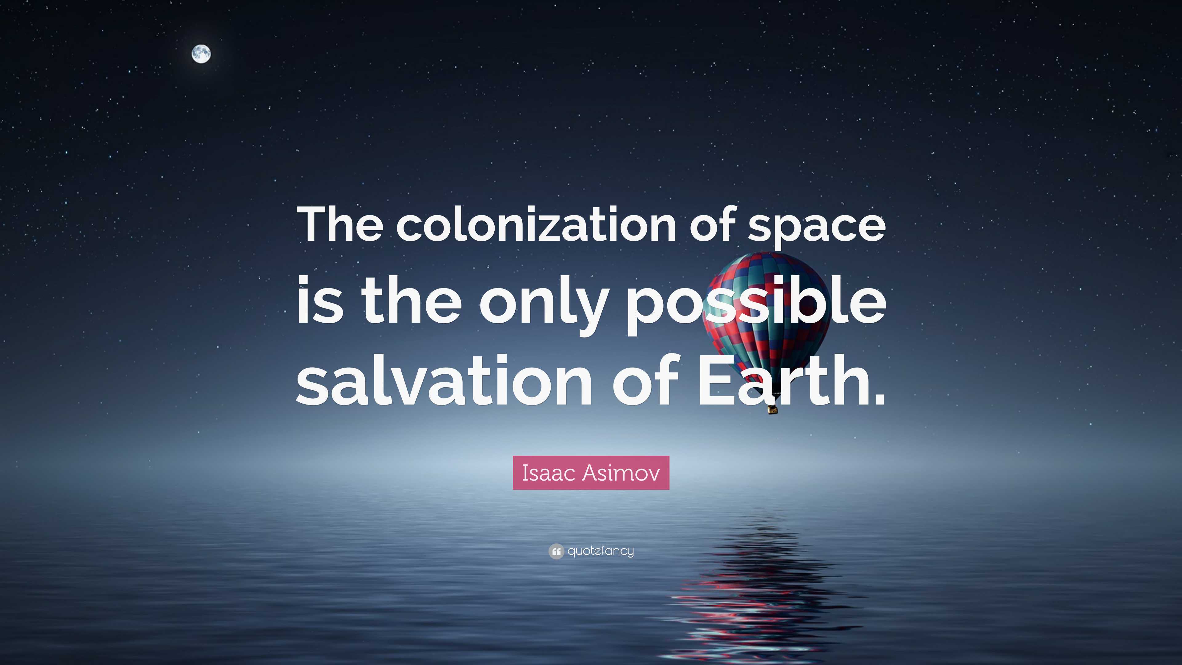 Isaac Asimov Quote: “The colonization of space is the only possible ...