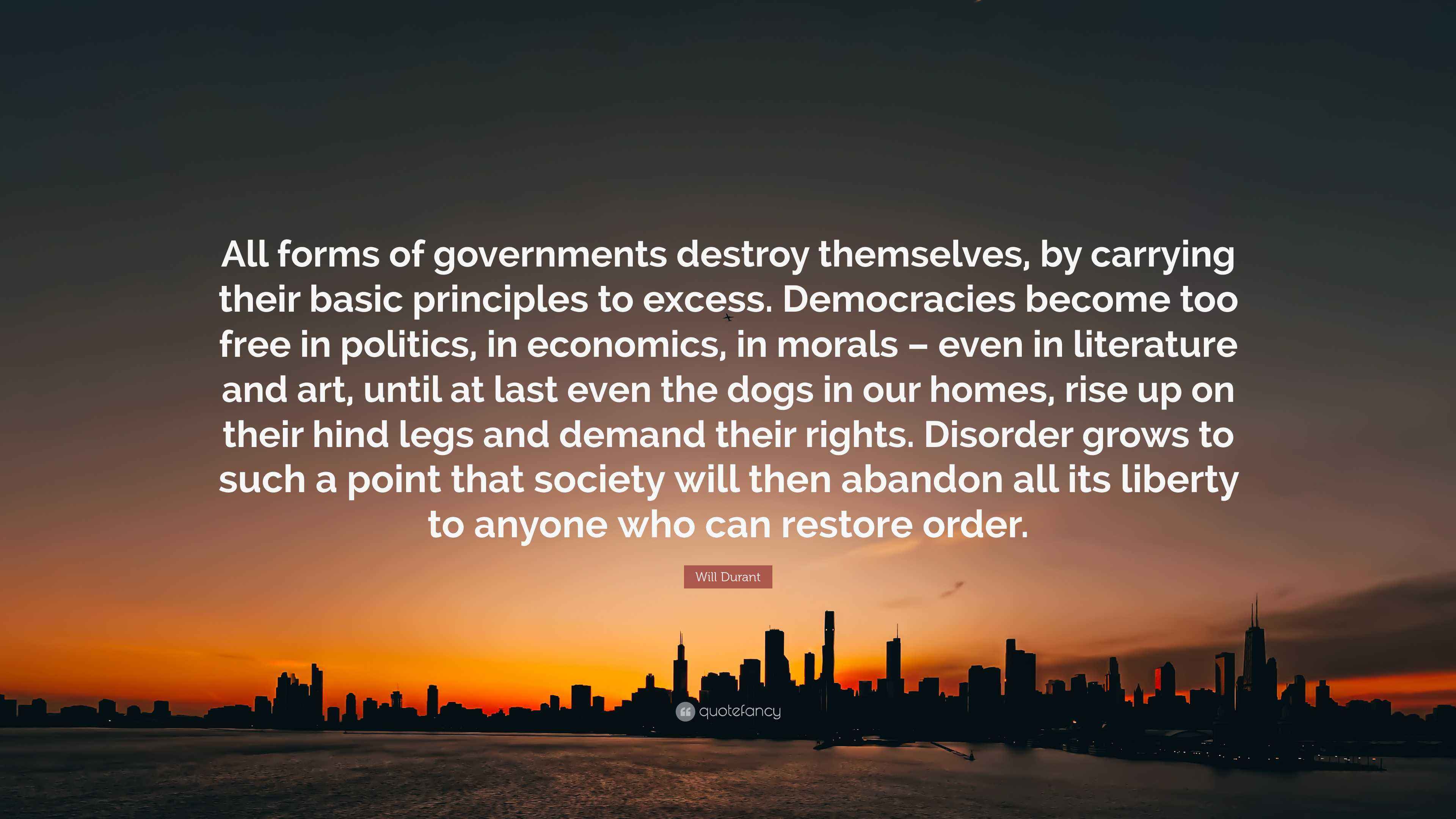 Will Durant Quote: “All forms of governments destroy themselves, by ...