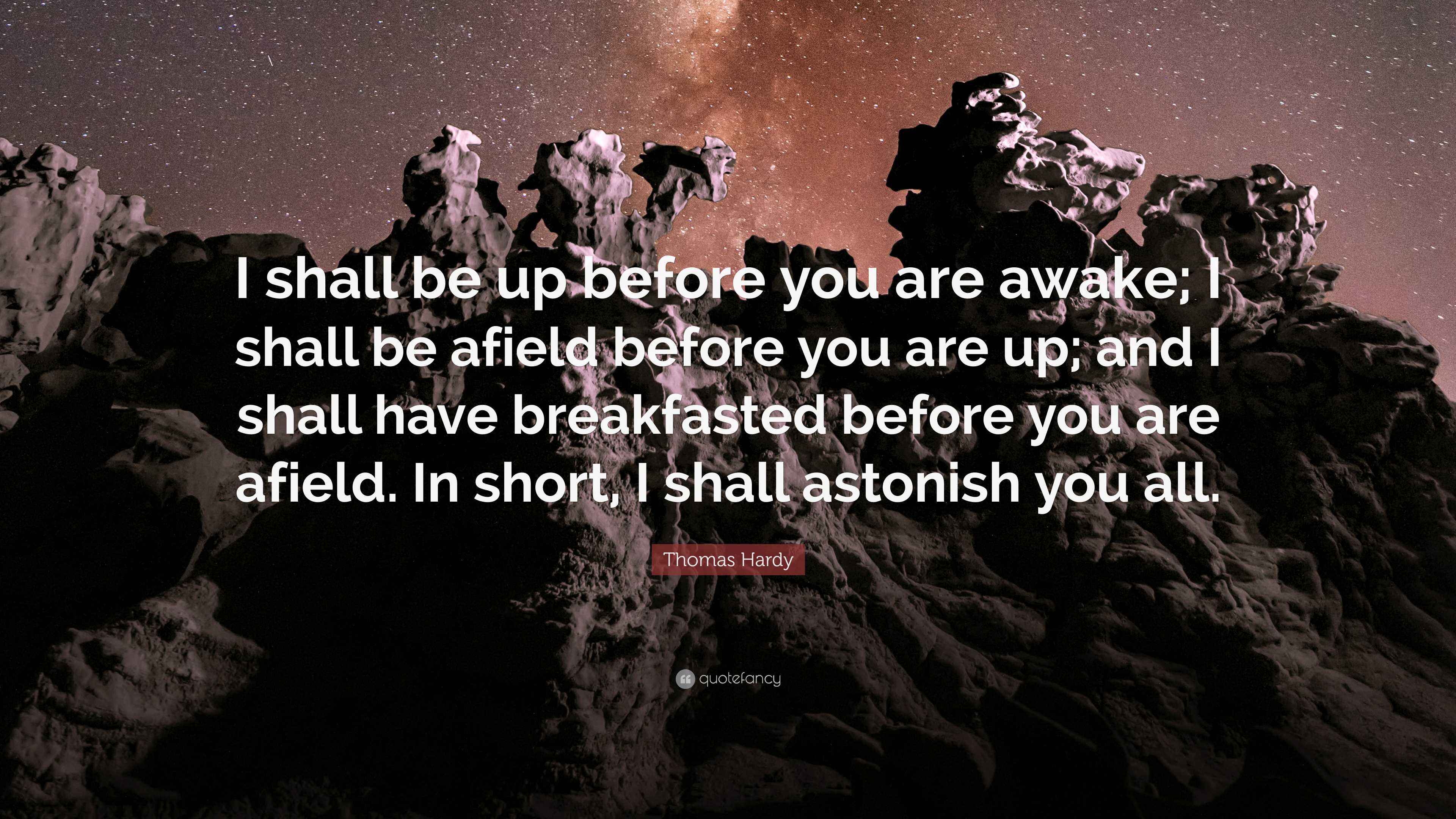Thomas Hardy Quote: “I shall be up before you are awake; I shall be ...