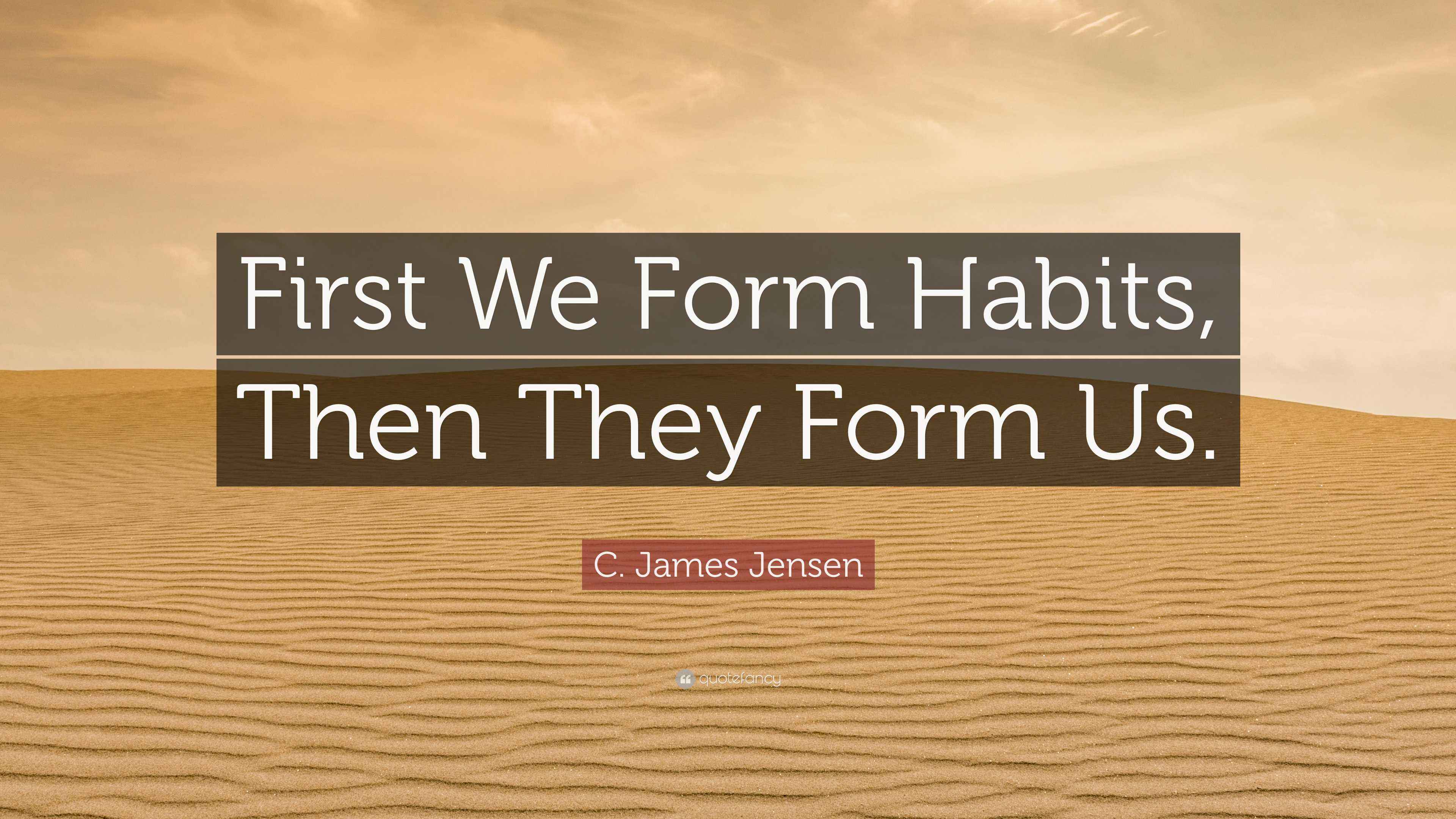 C. James Jensen Quote: “First We Form Habits, Then They Form Us.”