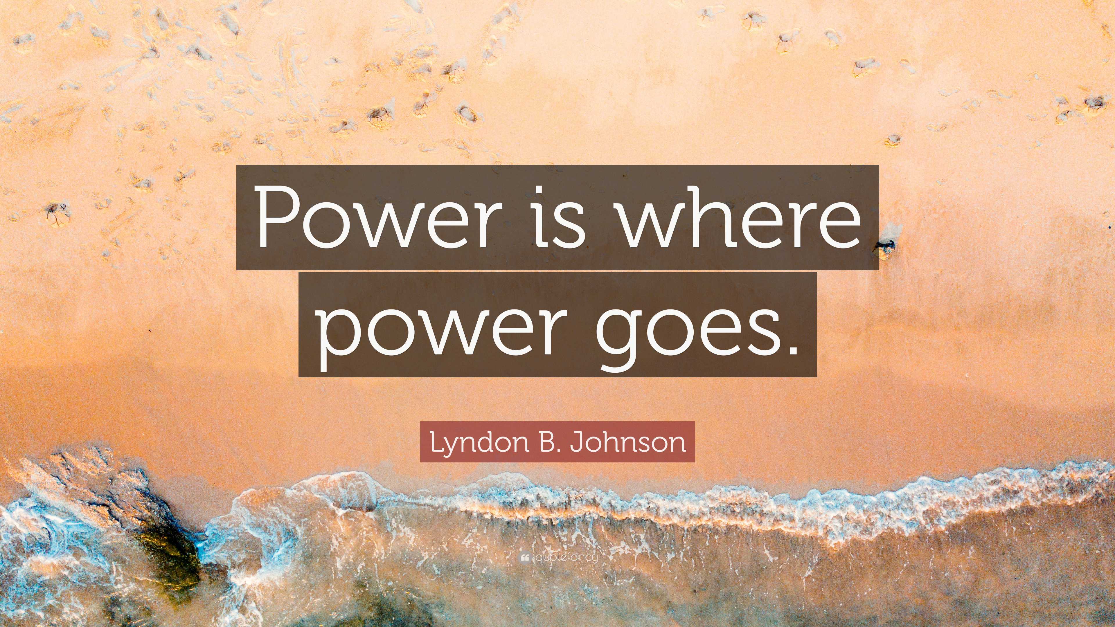 Lyndon B. Johnson Quote: “Power is where power goes.”