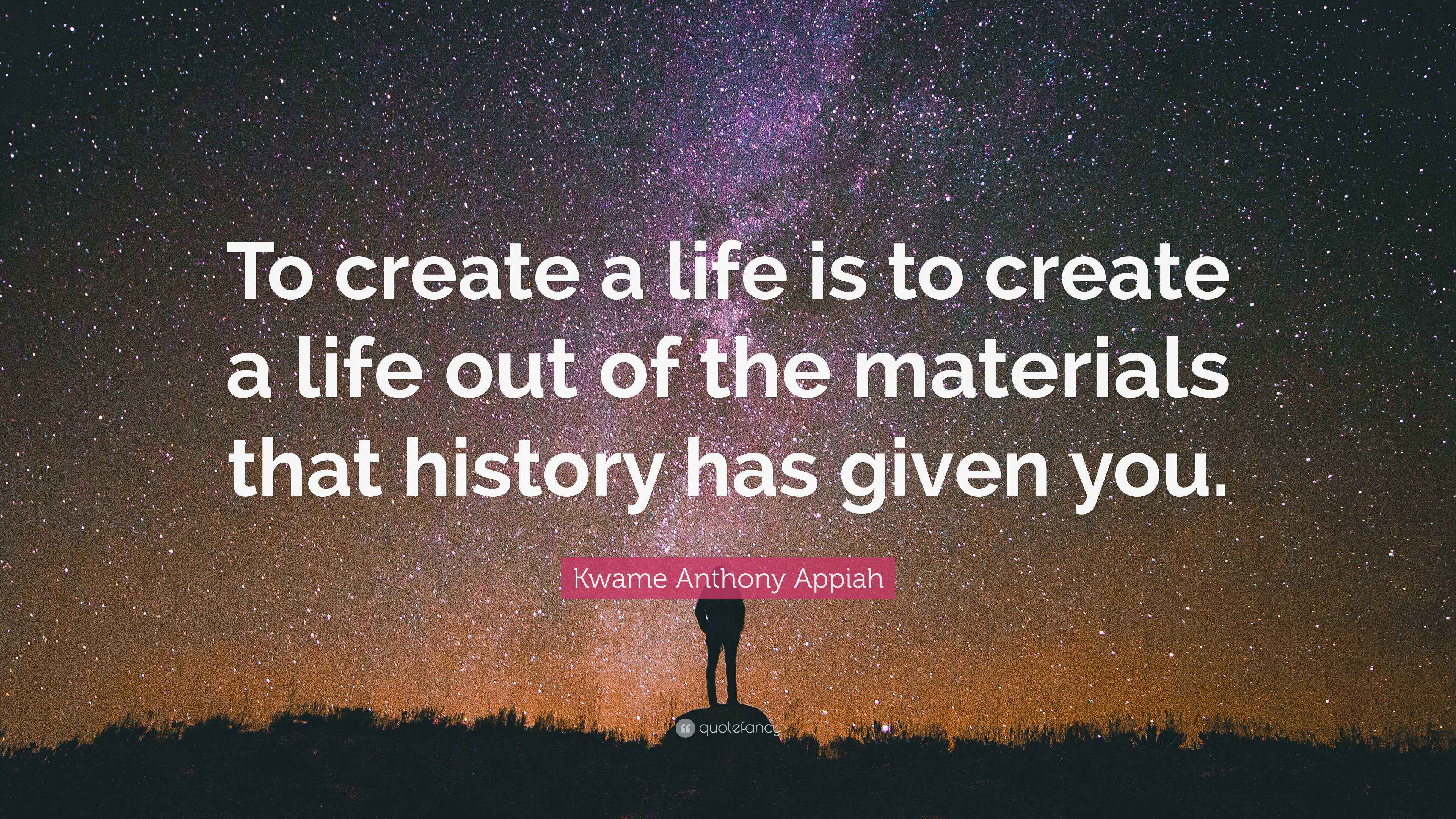 Kwame Anthony Appiah Quote: “To create a life is to create a life out ...