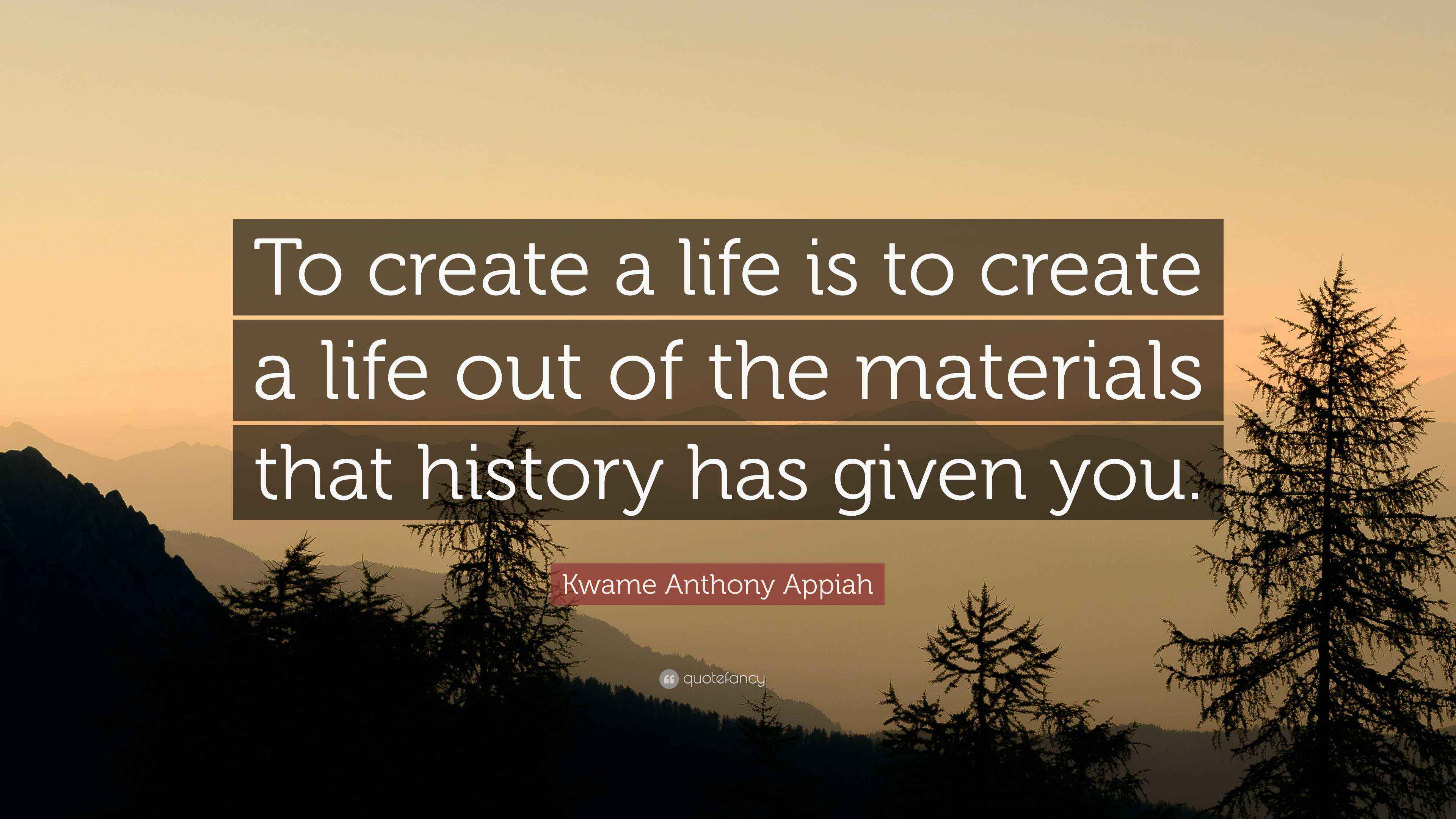 Kwame Anthony Appiah Quote: “To create a life is to create a life out ...