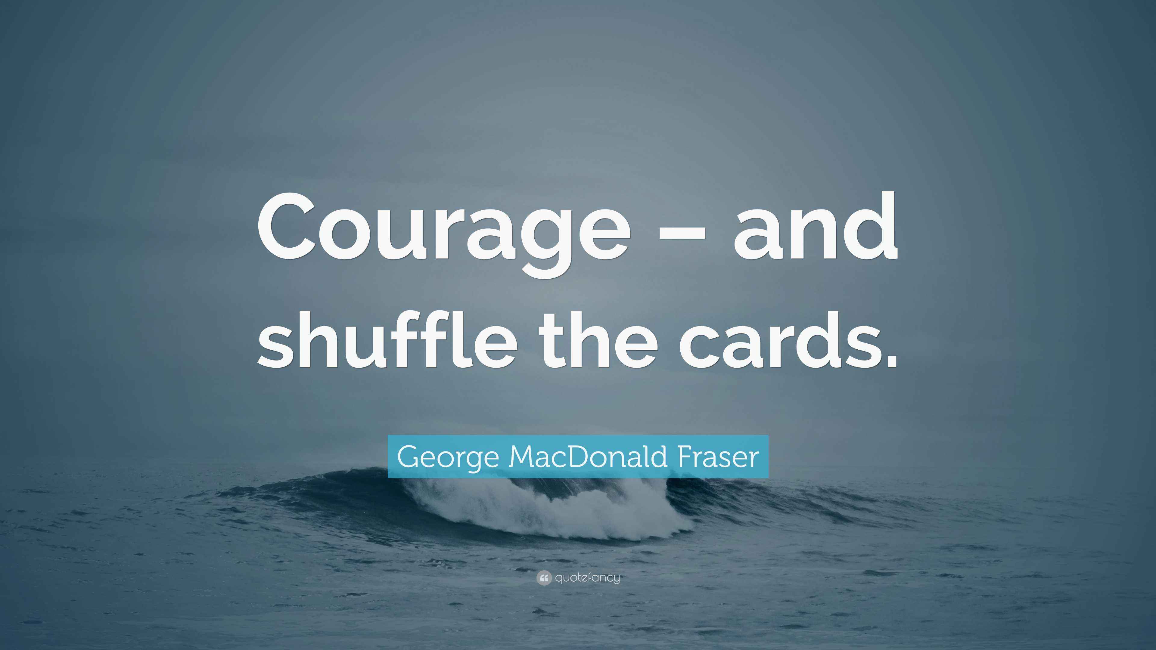 George MacDonald Fraser Quote: “Courage – and shuffle the cards.”