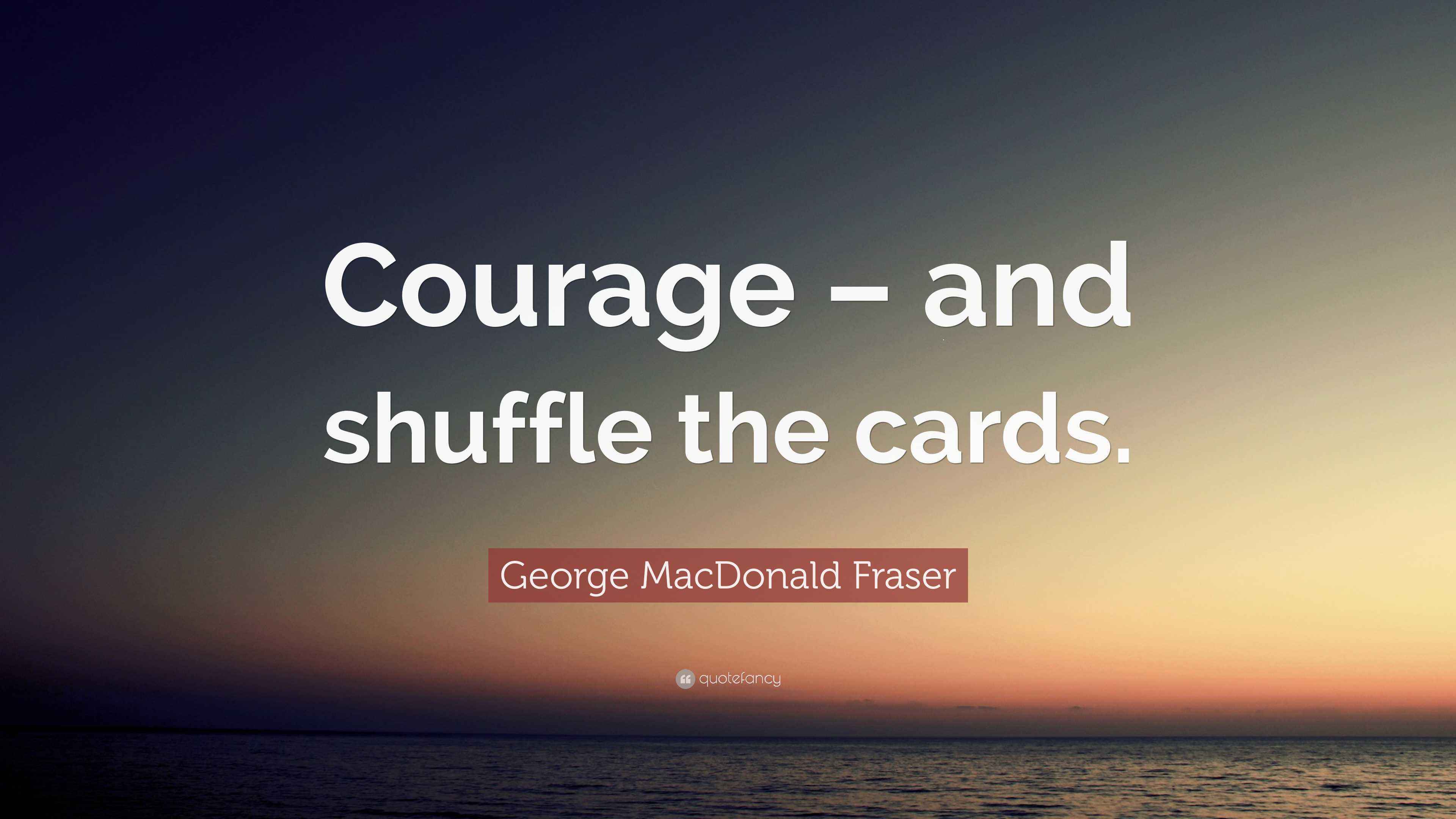George MacDonald Fraser Quote: “Courage – and shuffle the cards.”