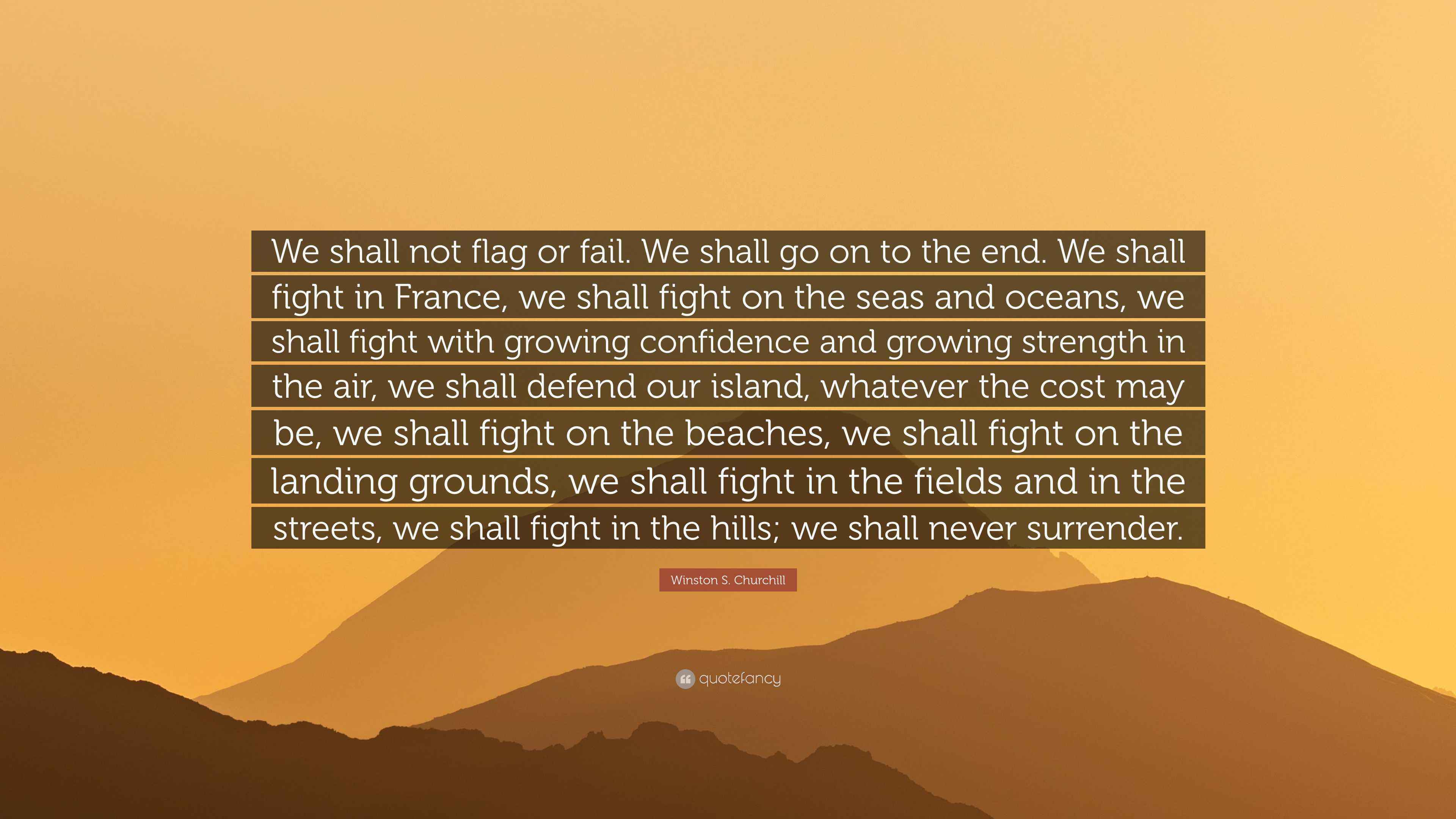 Winston S. Churchill Quote: “We shall not flag or fail. We shall go on ...