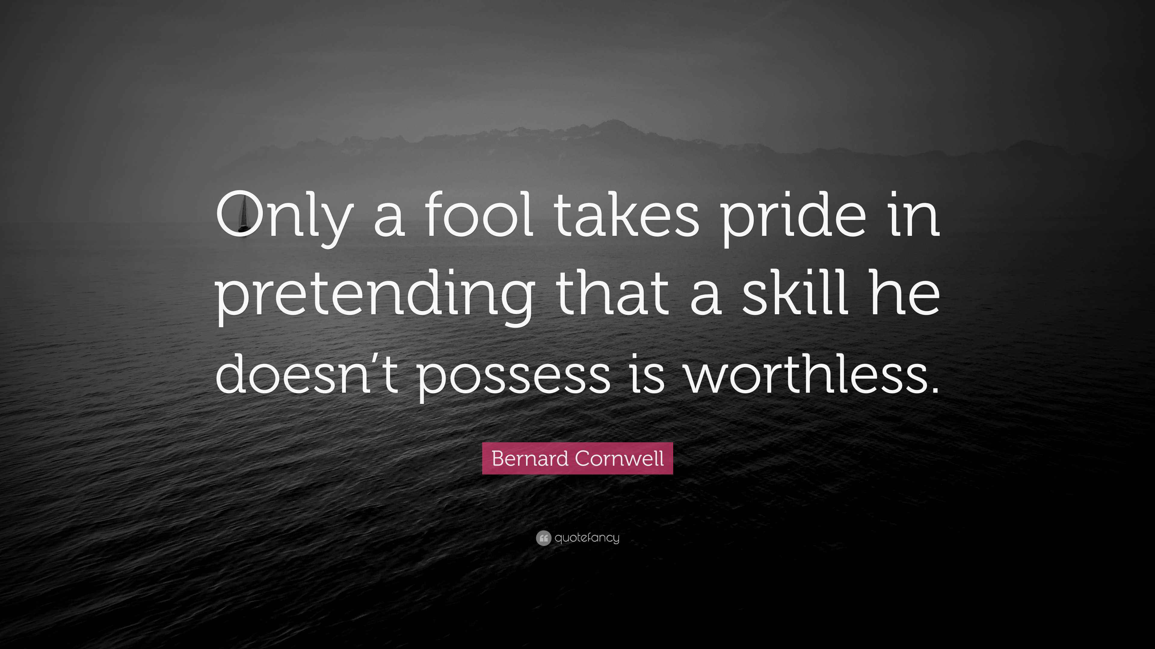 Bernard Cornwell Quote: “Only a fool takes pride in pretending that a ...