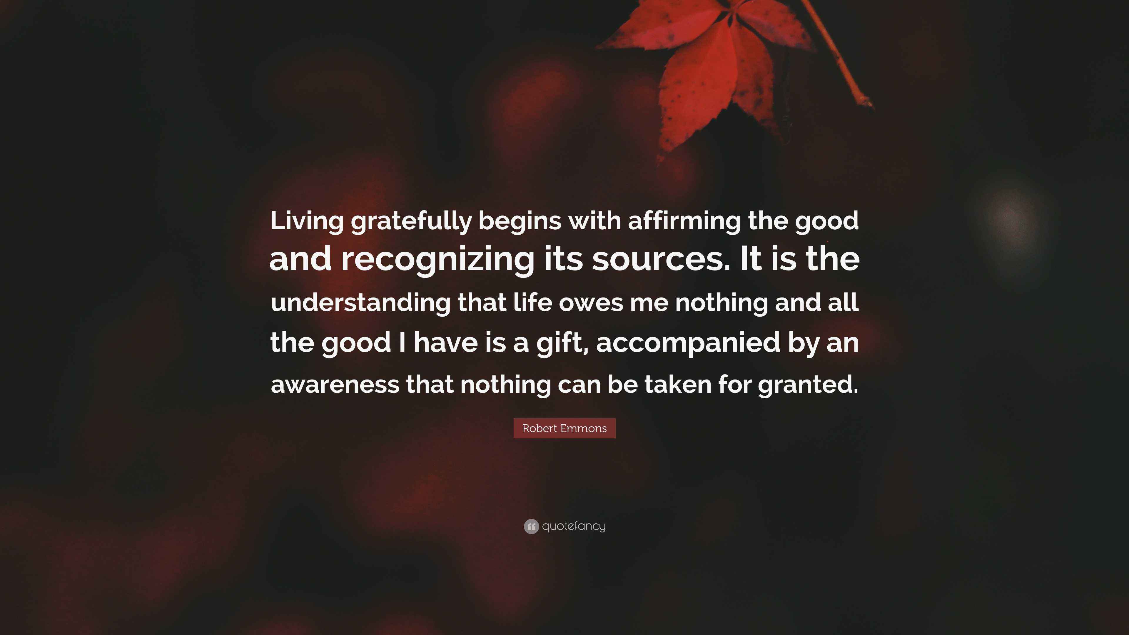 Robert Emmons Quote: “Living gratefully begins with affirming the good ...
