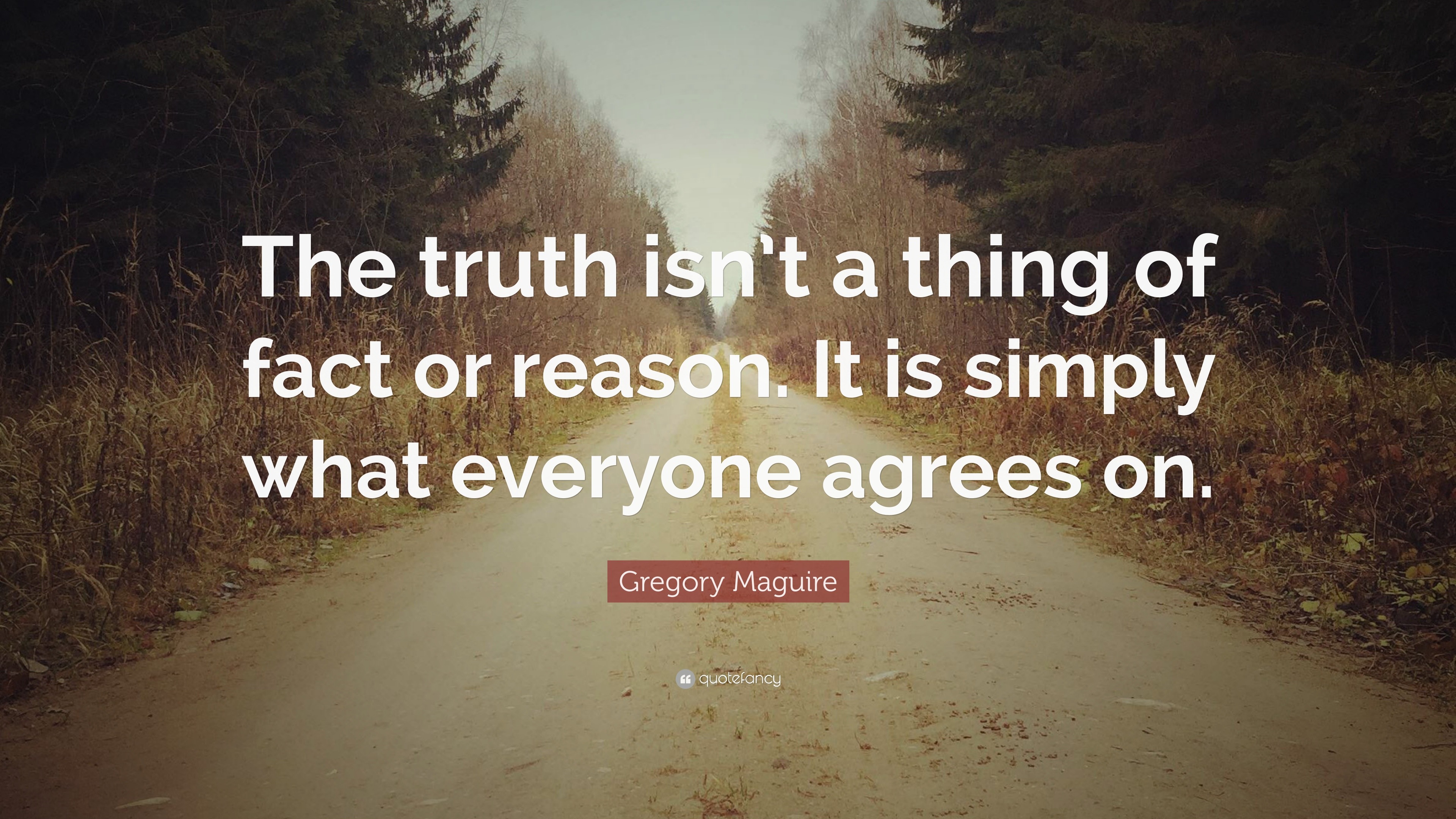 Gregory Maguire Quote: “The truth isn’t a thing of fact or reason. It ...