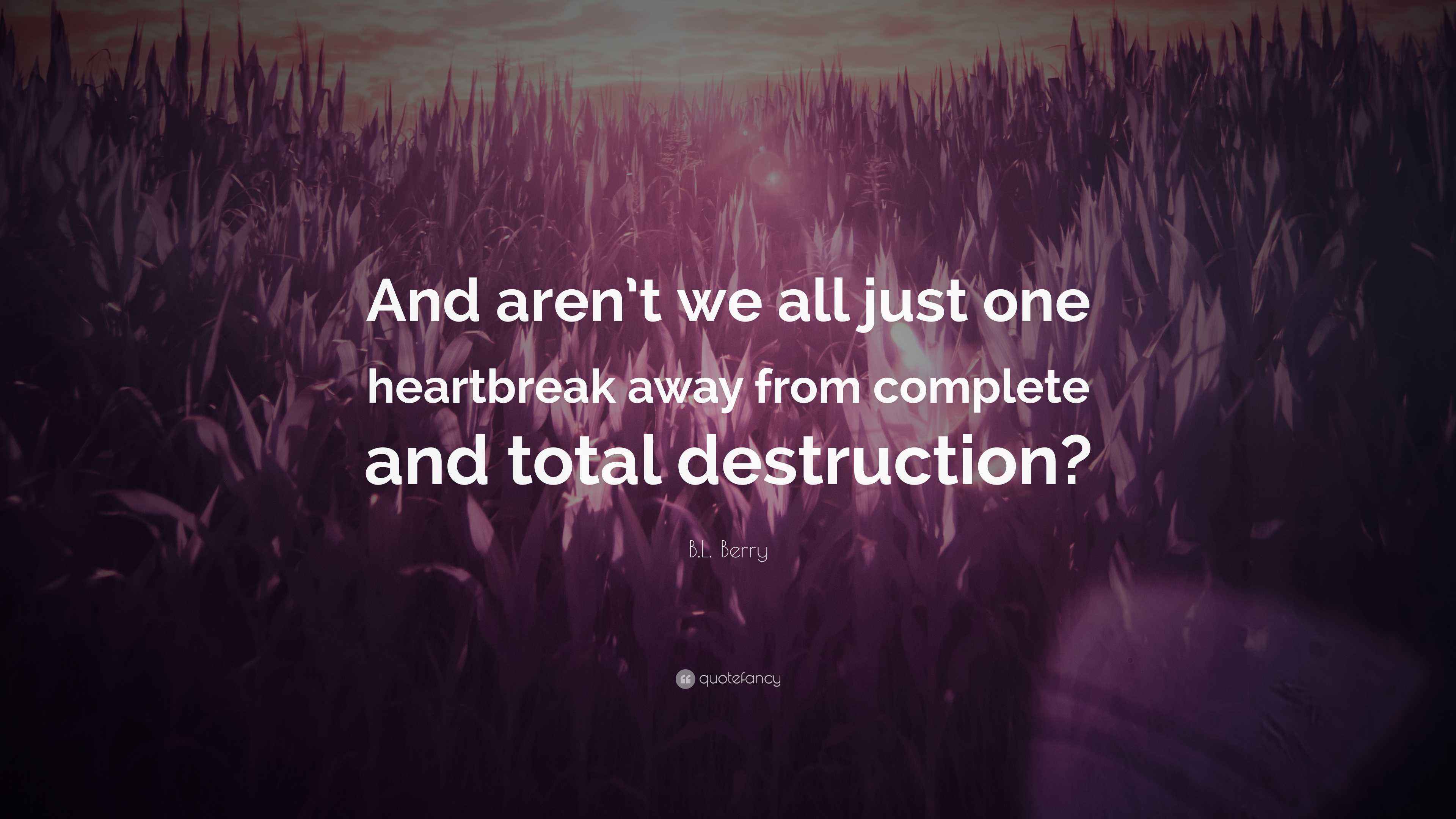B.L. Berry Quote: “And aren’t we all just one heartbreak away from ...