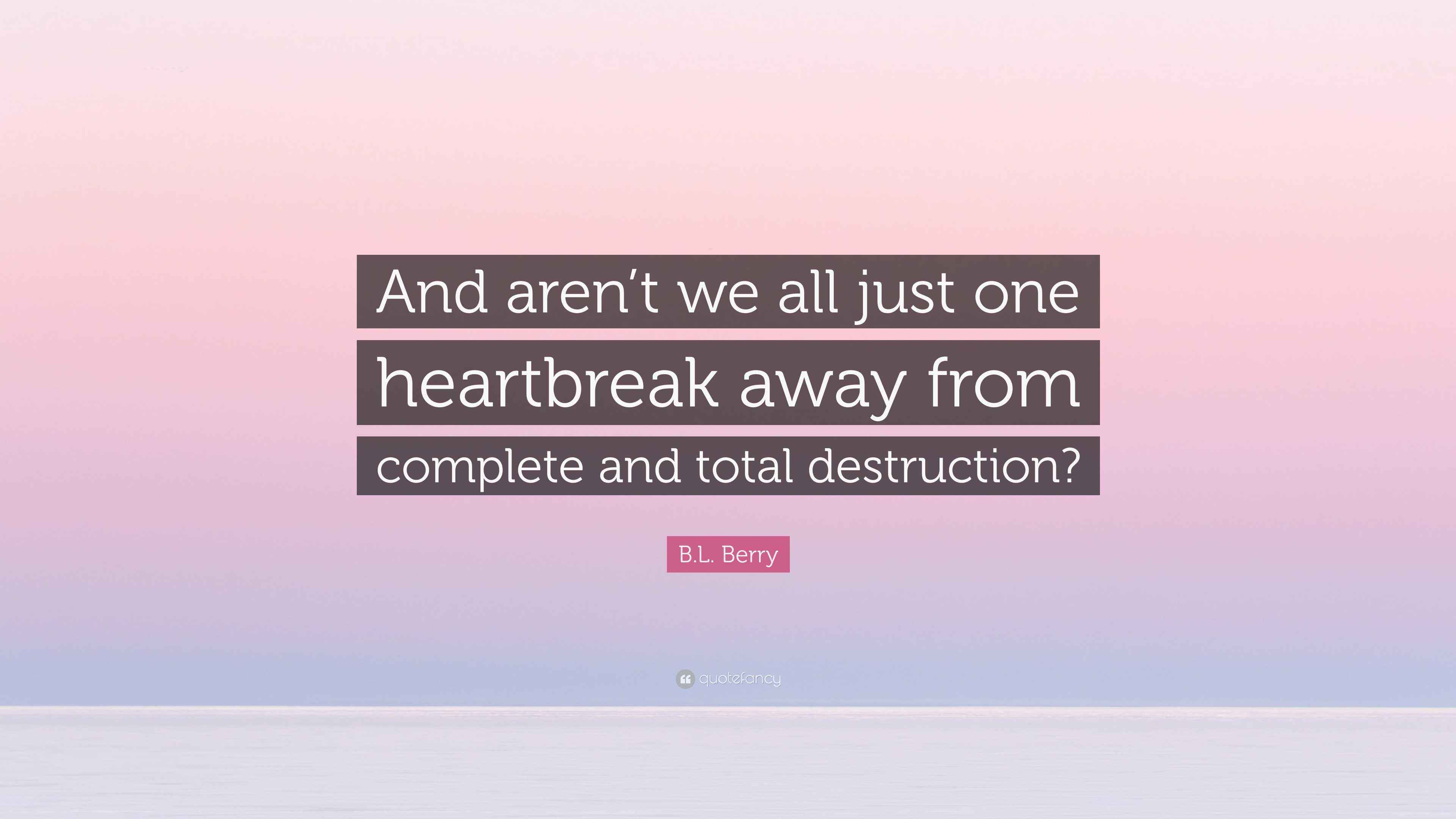 B.L. Berry Quote: “And aren’t we all just one heartbreak away from ...