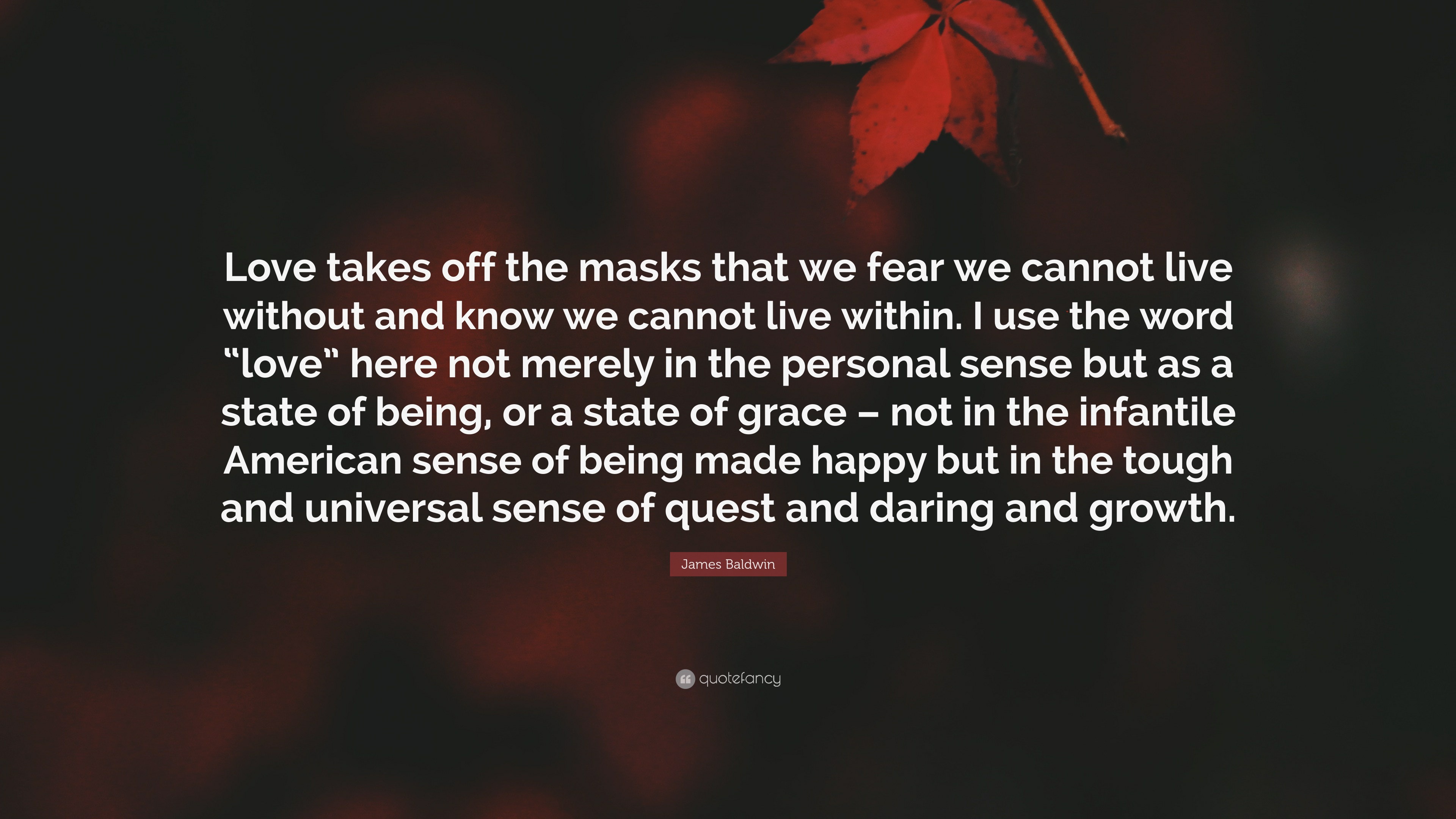 James Baldwin Quote: “Love takes off the masks that we fear we cannot ...