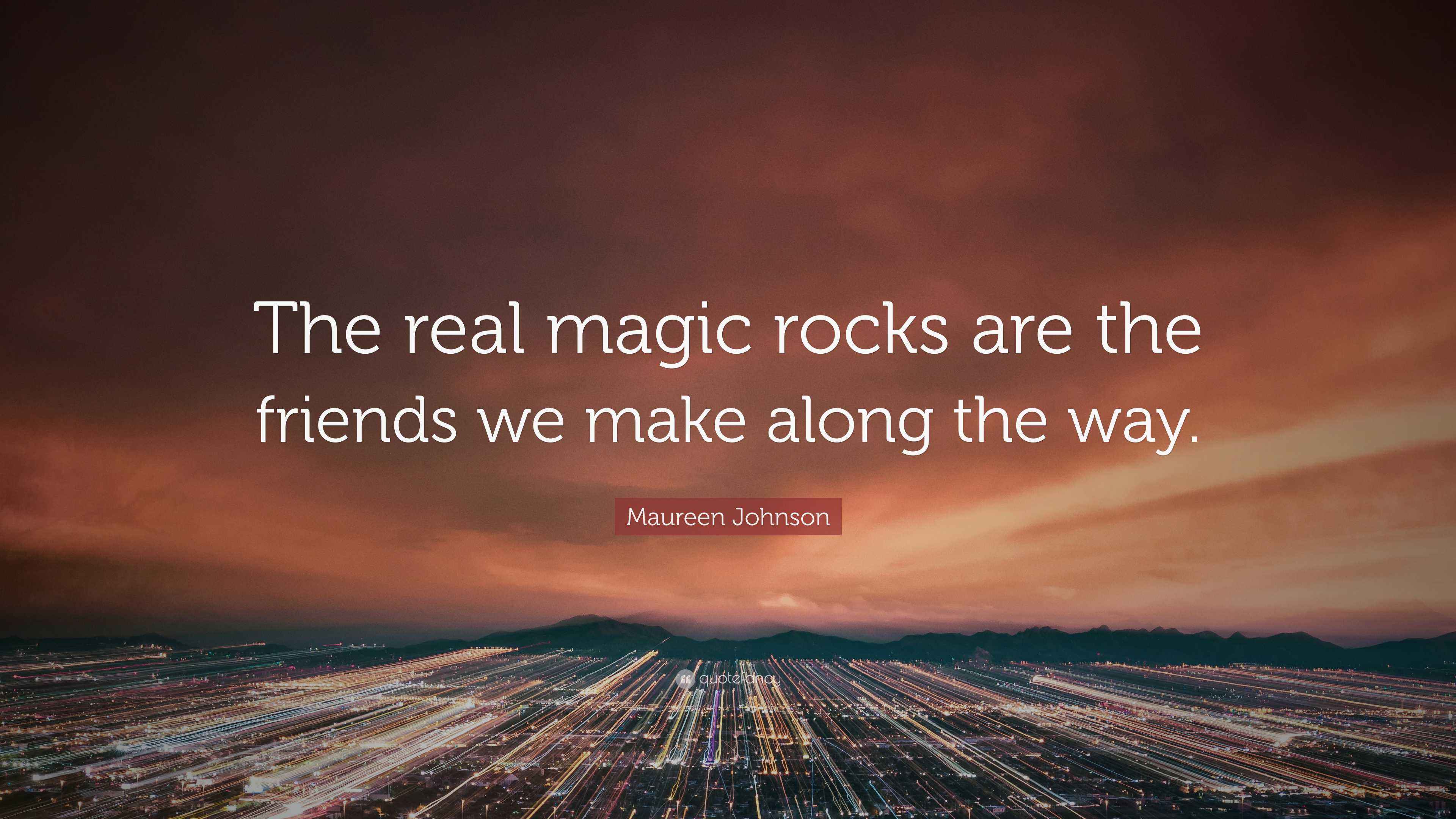 Maureen Johnson Quote: “The real magic rocks are the friends we make ...