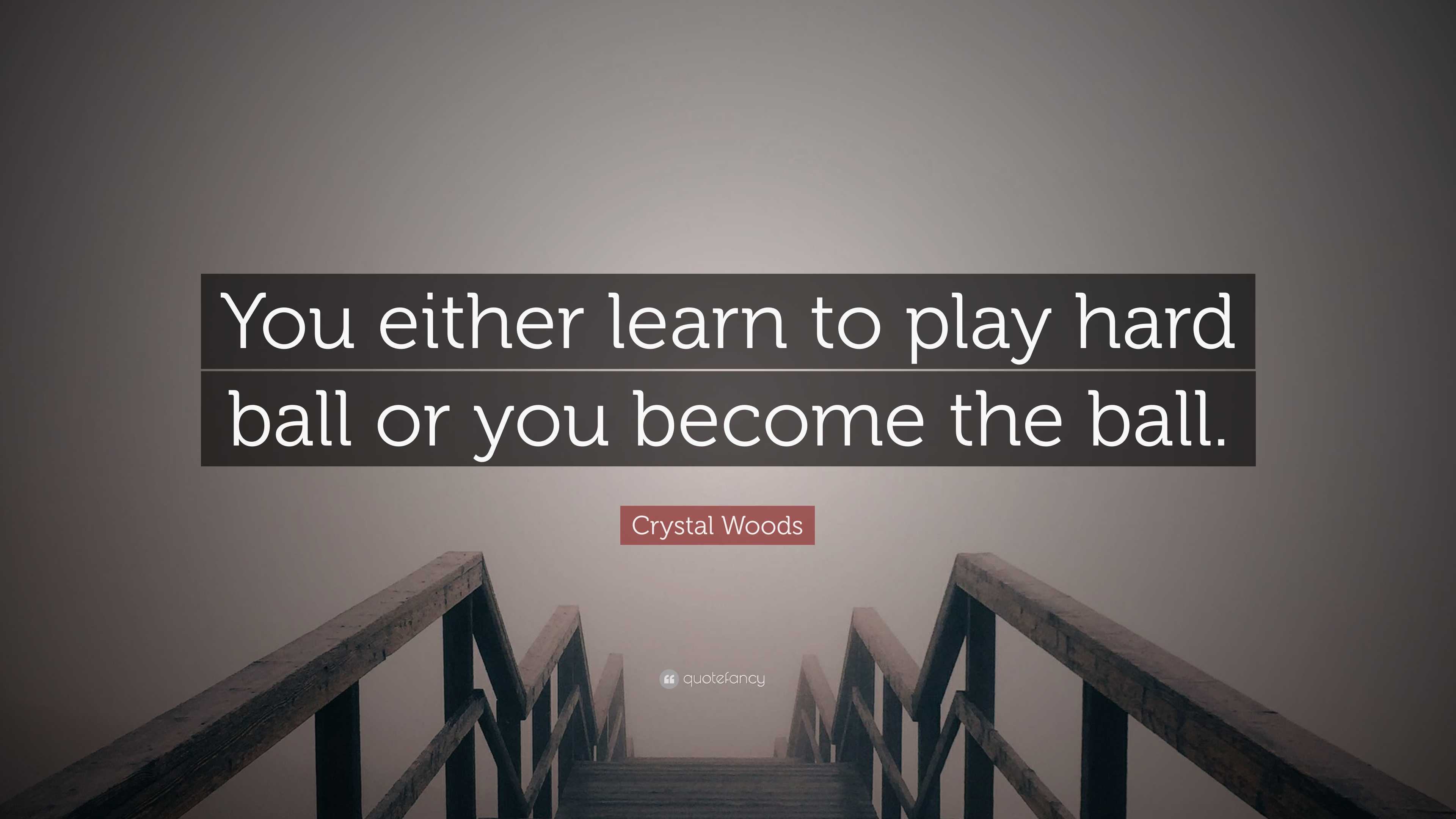 Crystal Woods Quote: “You either learn to play hard ball or you become ...