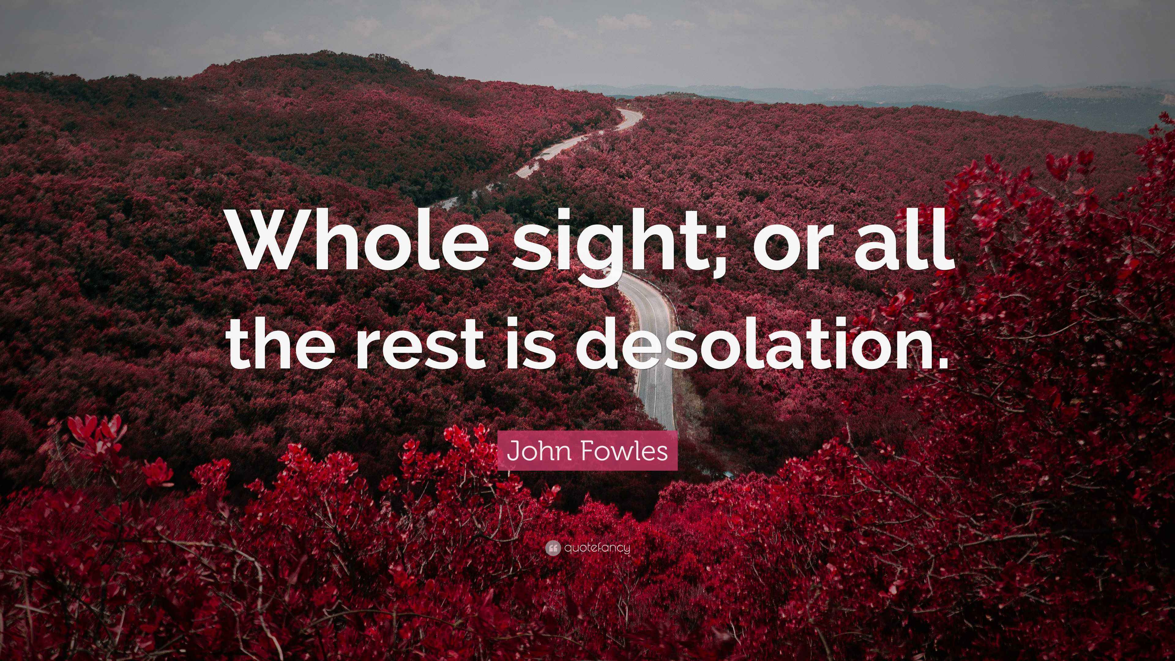 John Fowles Quote: “Whole sight; or all the rest is desolation.”