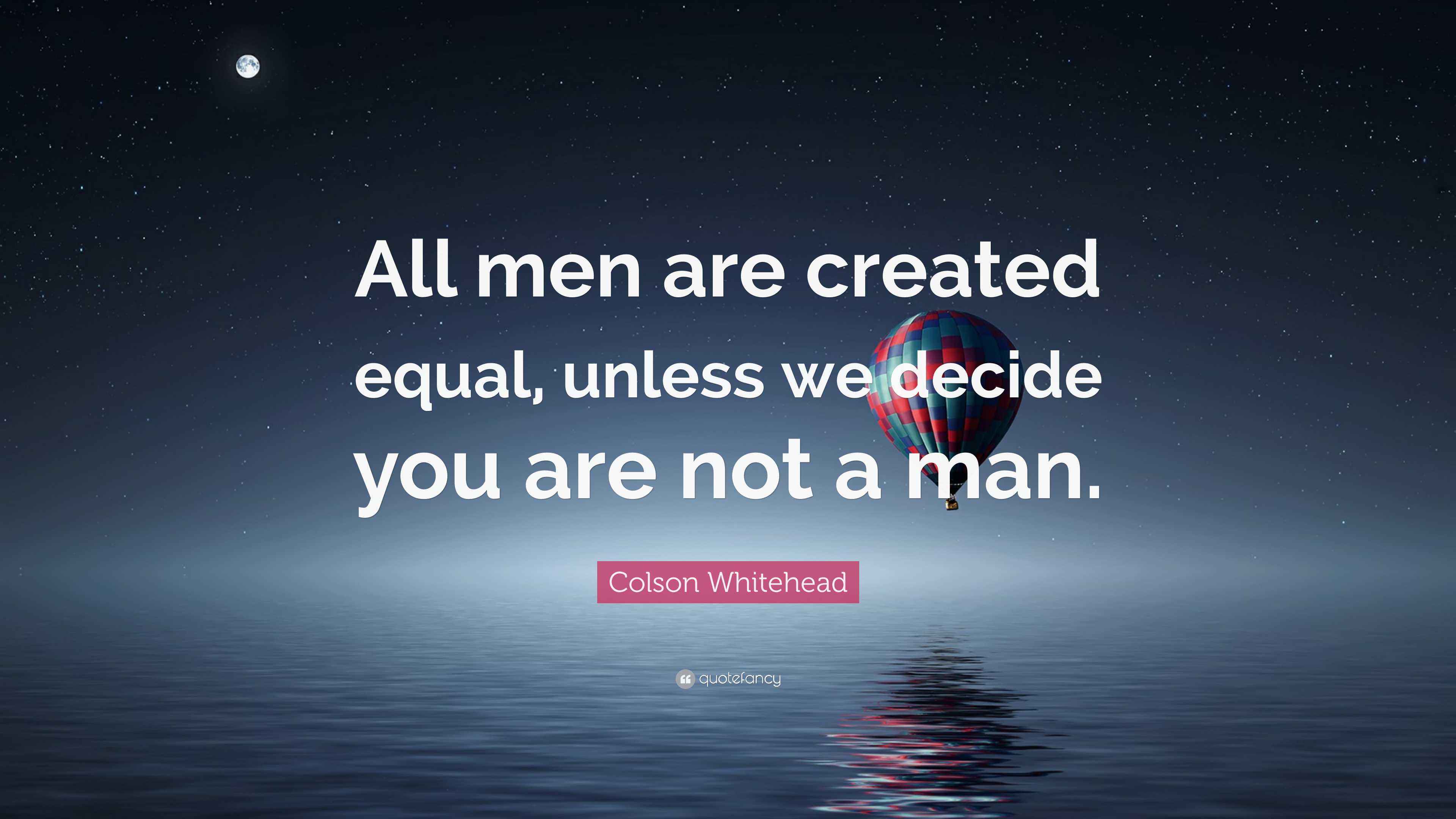 Colson Whitehead Quote: “All men are created equal, unless we decide ...