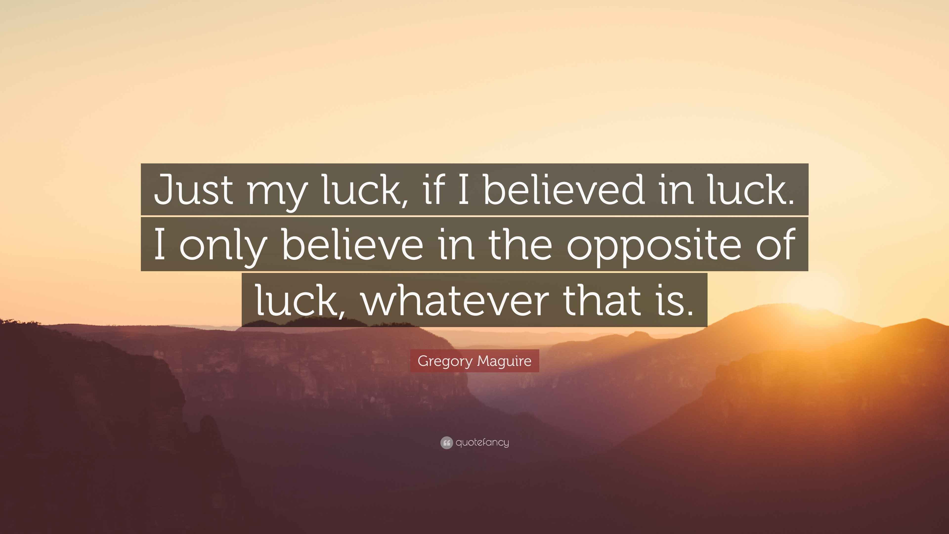 Gregory Maguire Quote: “Just my luck, if I believed in luck. I only ...
