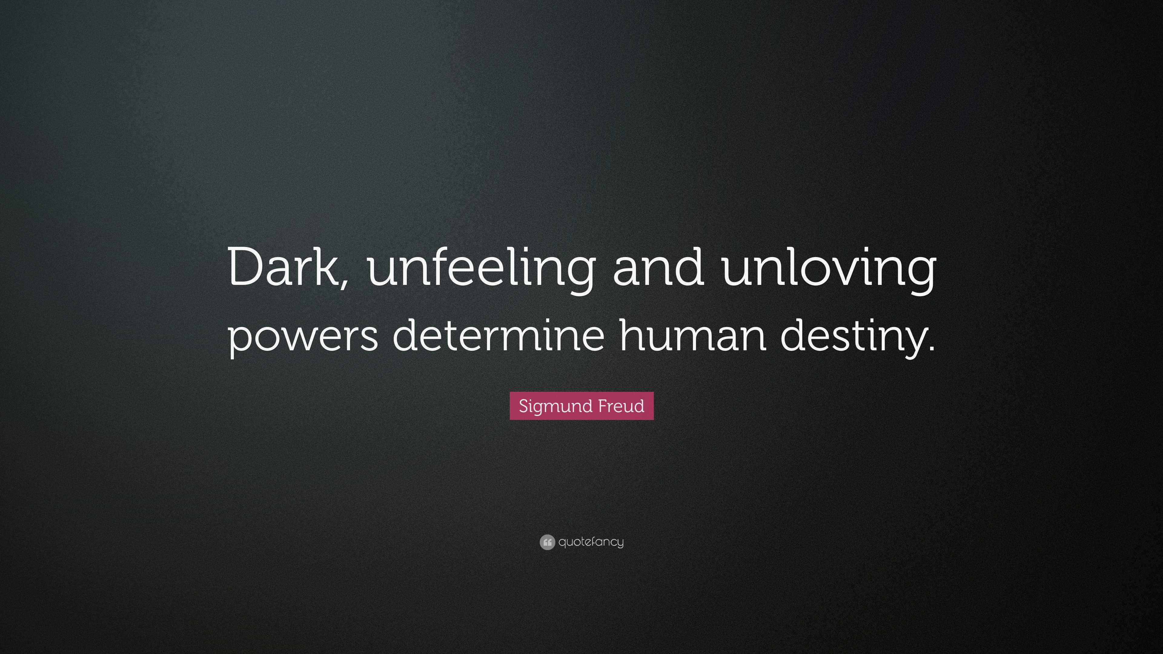 Sigmund Freud Quote: “Dark, unfeeling and unloving powers determine ...