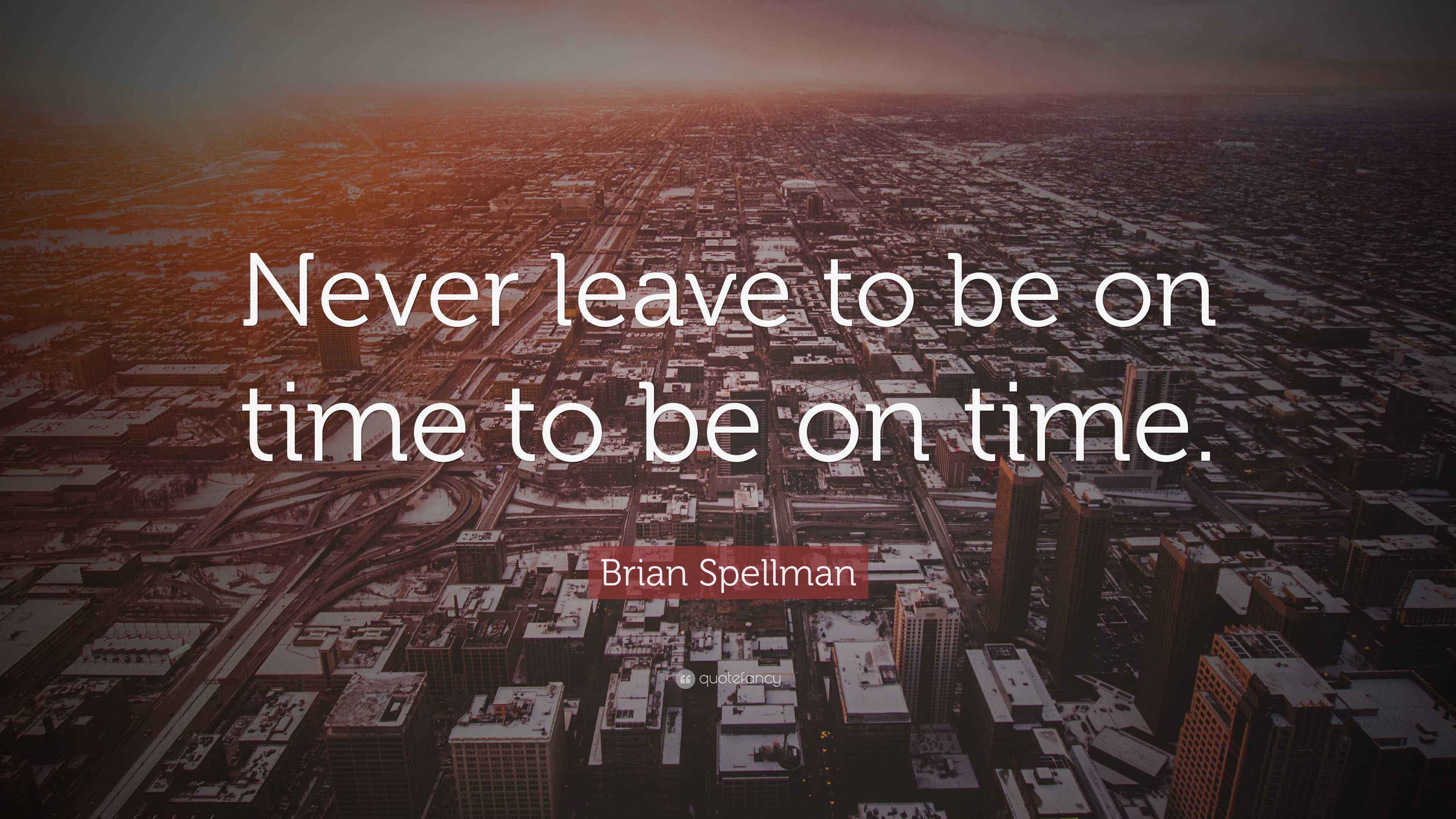 Brian Spellman Quote: “Never leave to be on time to be on time.”