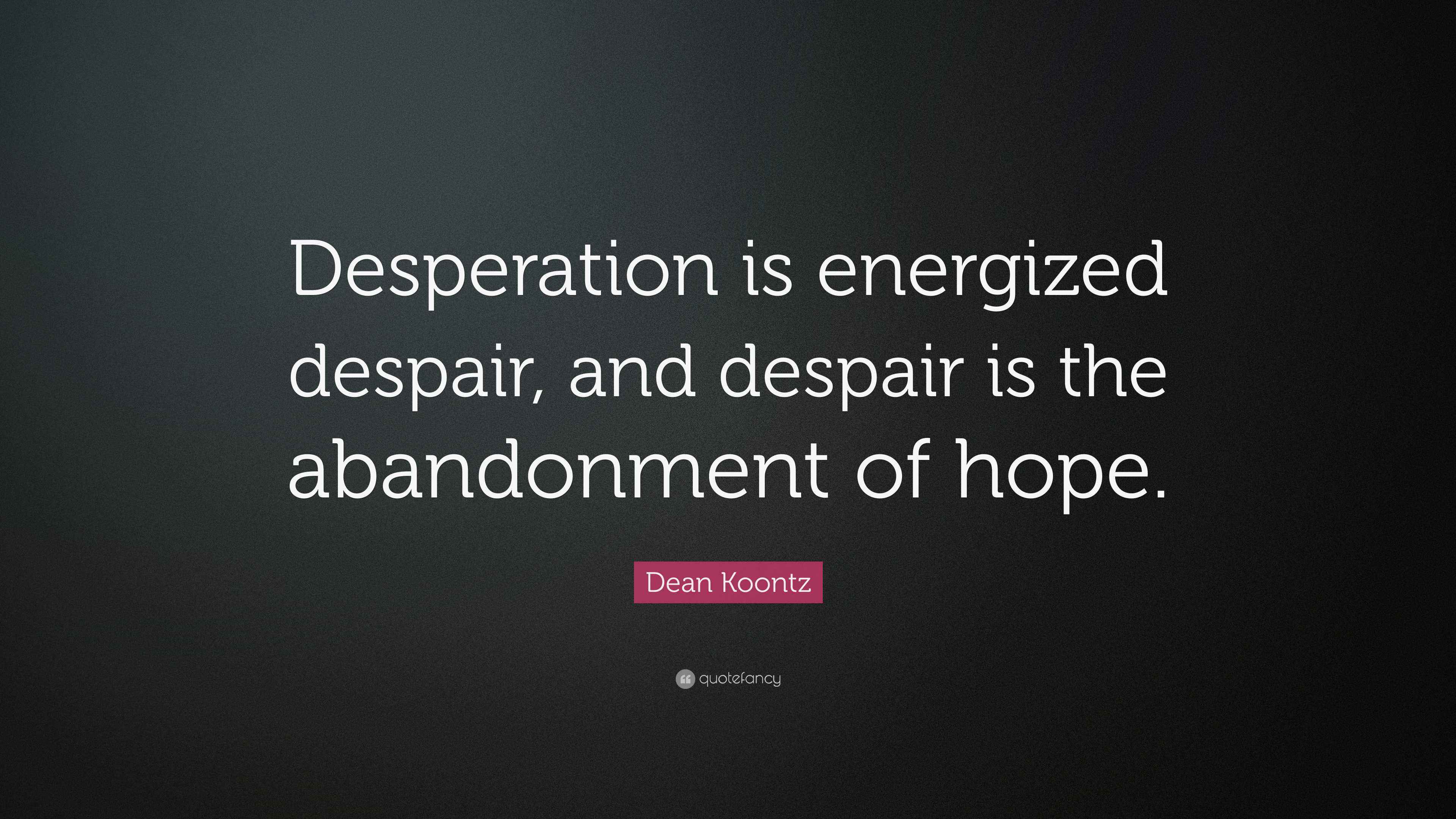Dean Koontz Quote: “Desperation is energized despair, and despair is ...