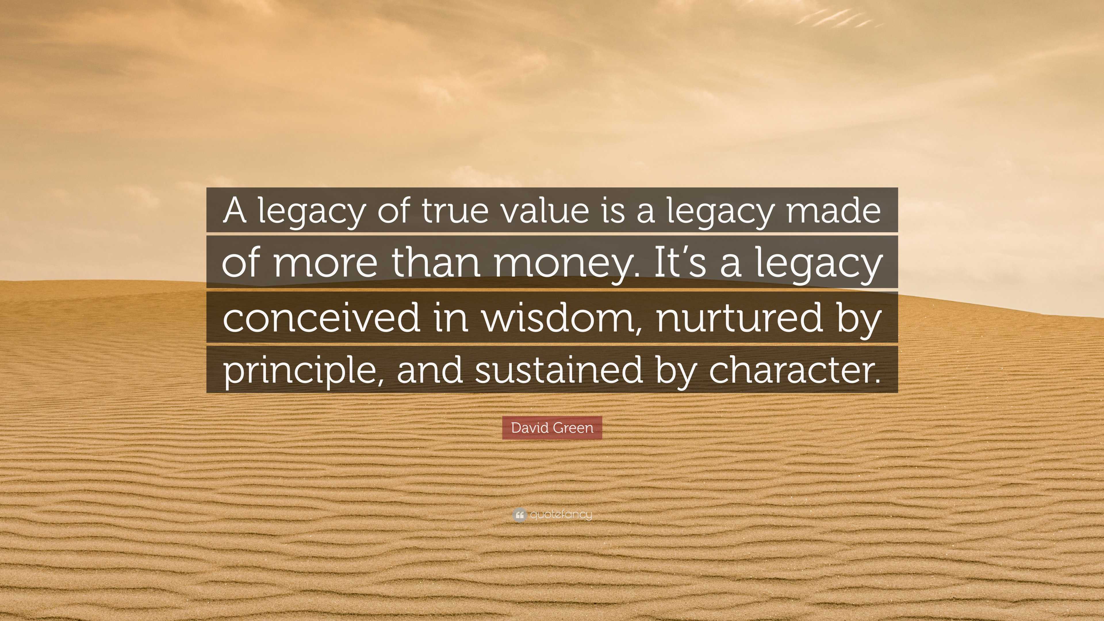 David Green Quote: “A legacy of true value is a legacy made of more ...
