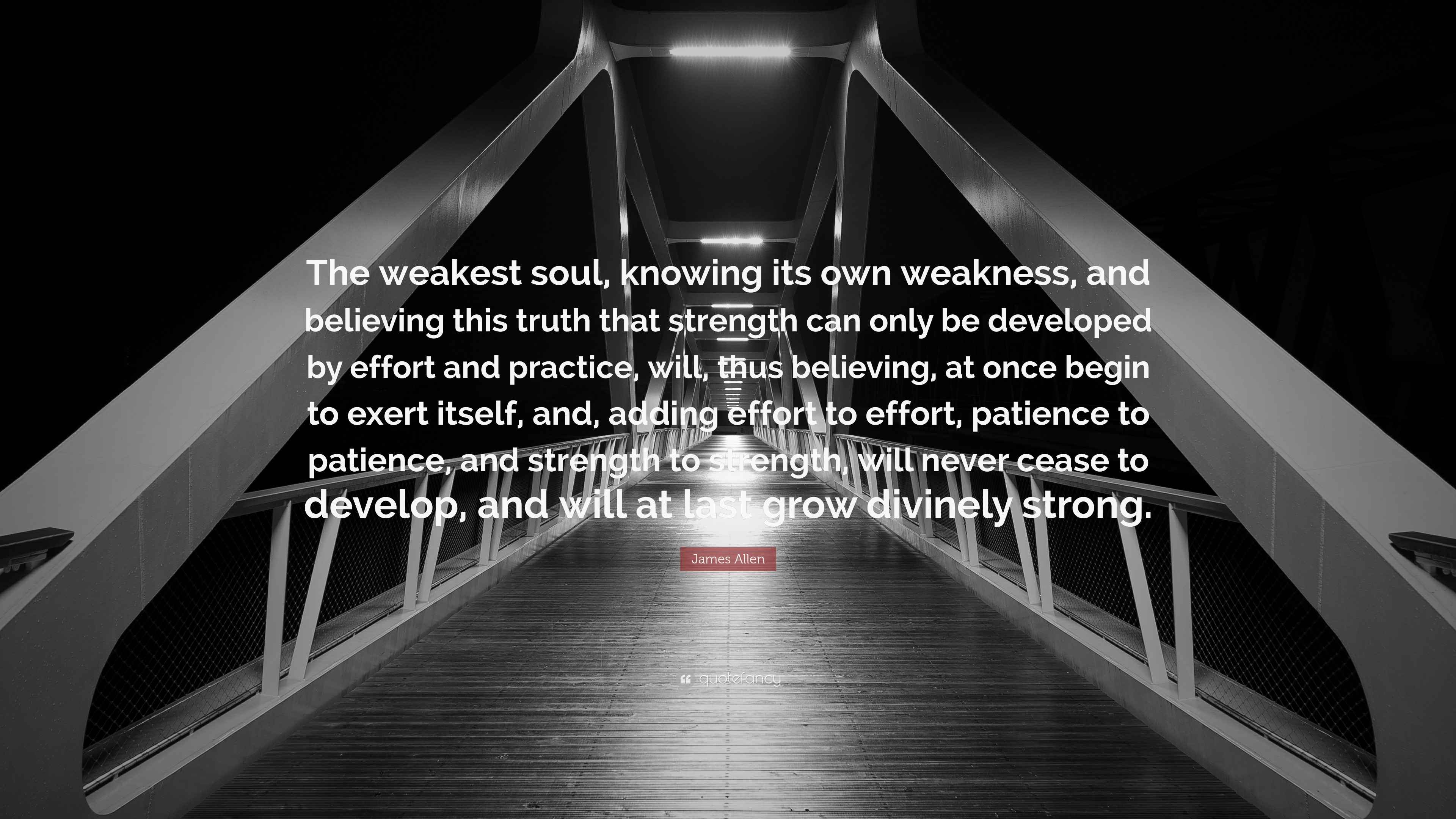 James Allen Quote: “The weakest soul, knowing its own weakness, and ...