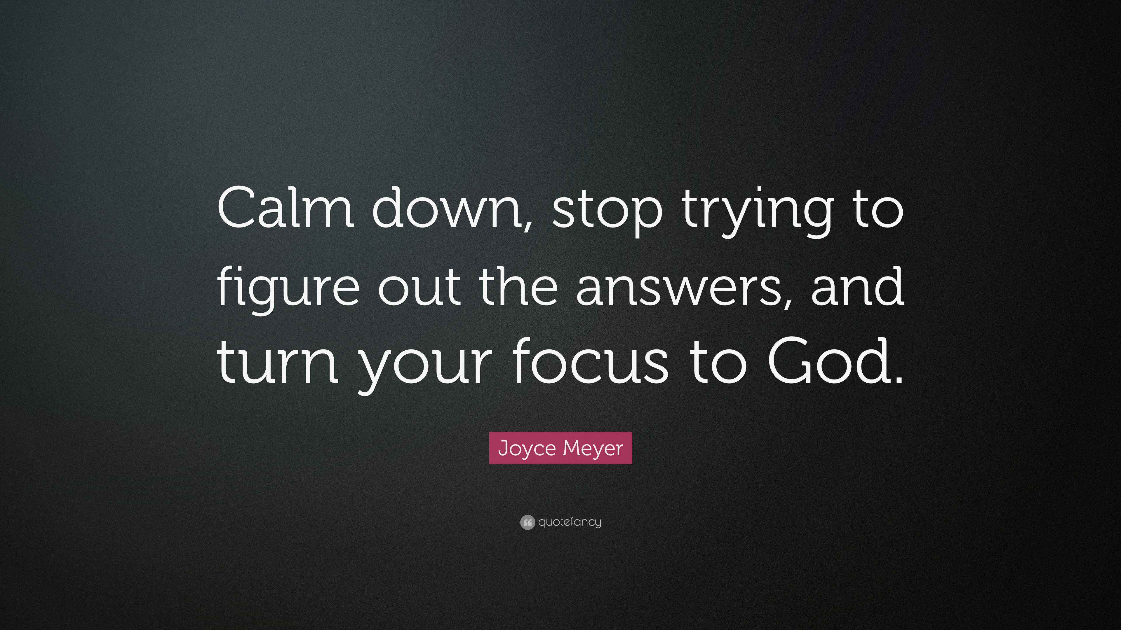 Joyce Meyer Quote: “Calm down, stop trying to figure out the answers ...