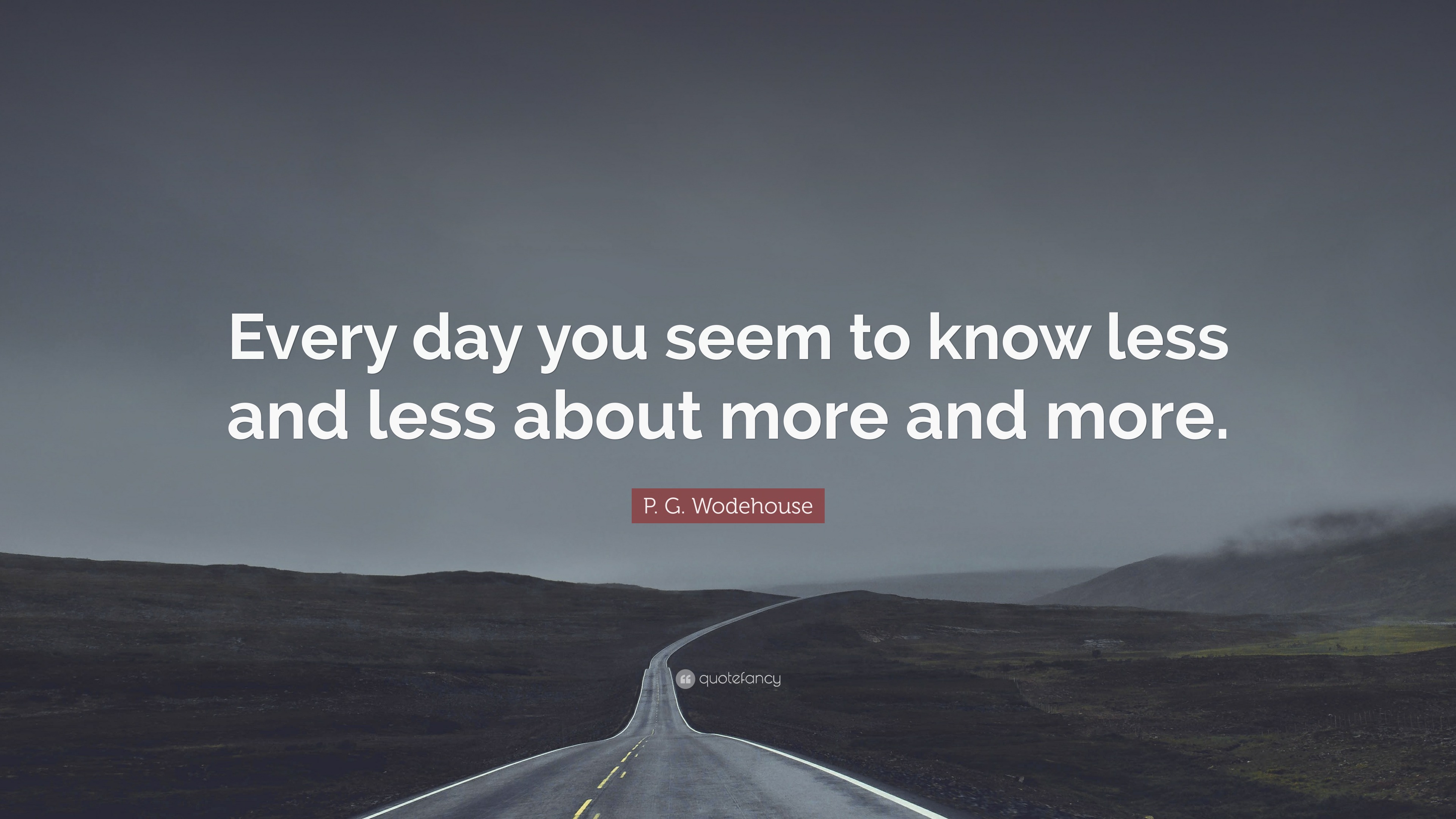 P. G. Wodehouse Quote: “Every day you seem to know less and less about ...