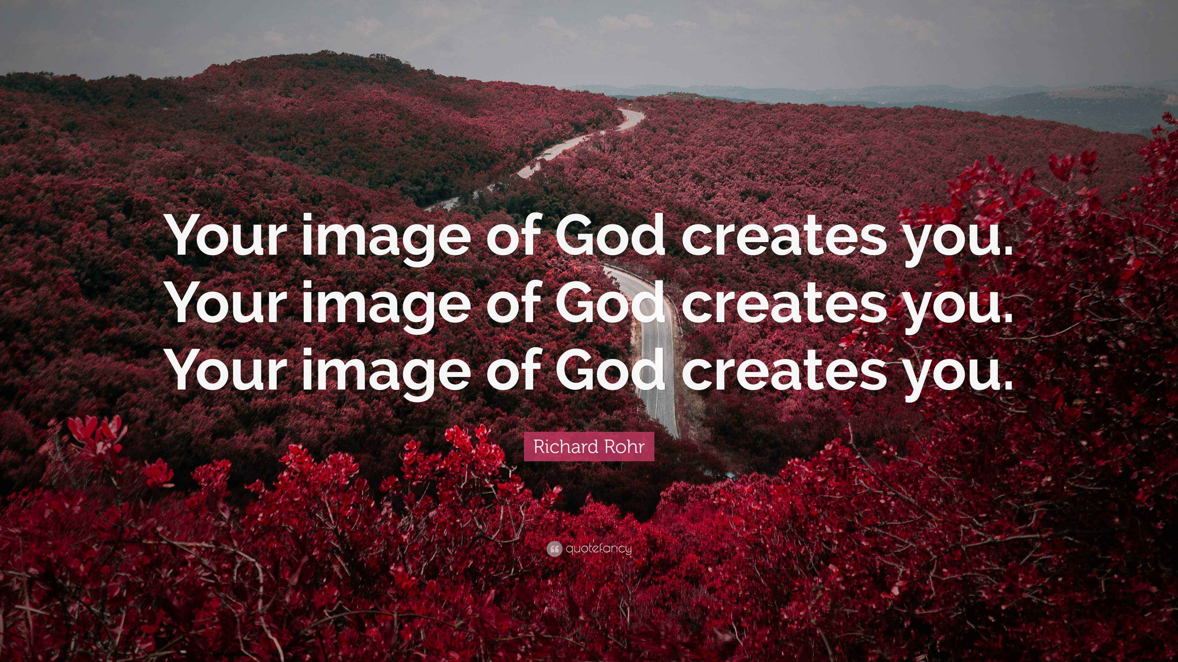 Richard Rohr Quote: “Your image of God creates you. Your image of God ...