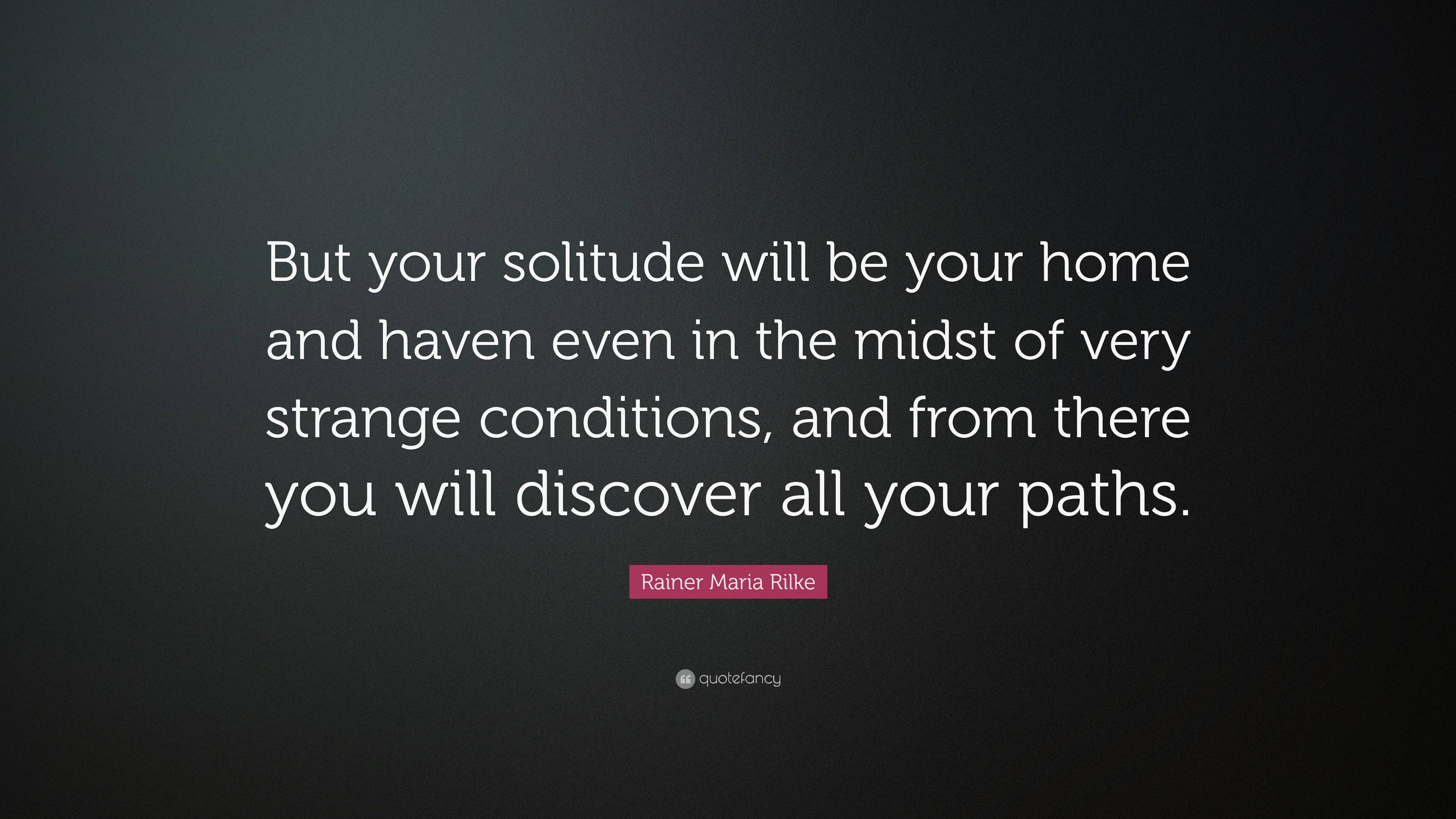 Rainer Maria Rilke Quote: “But your solitude will be your home and ...