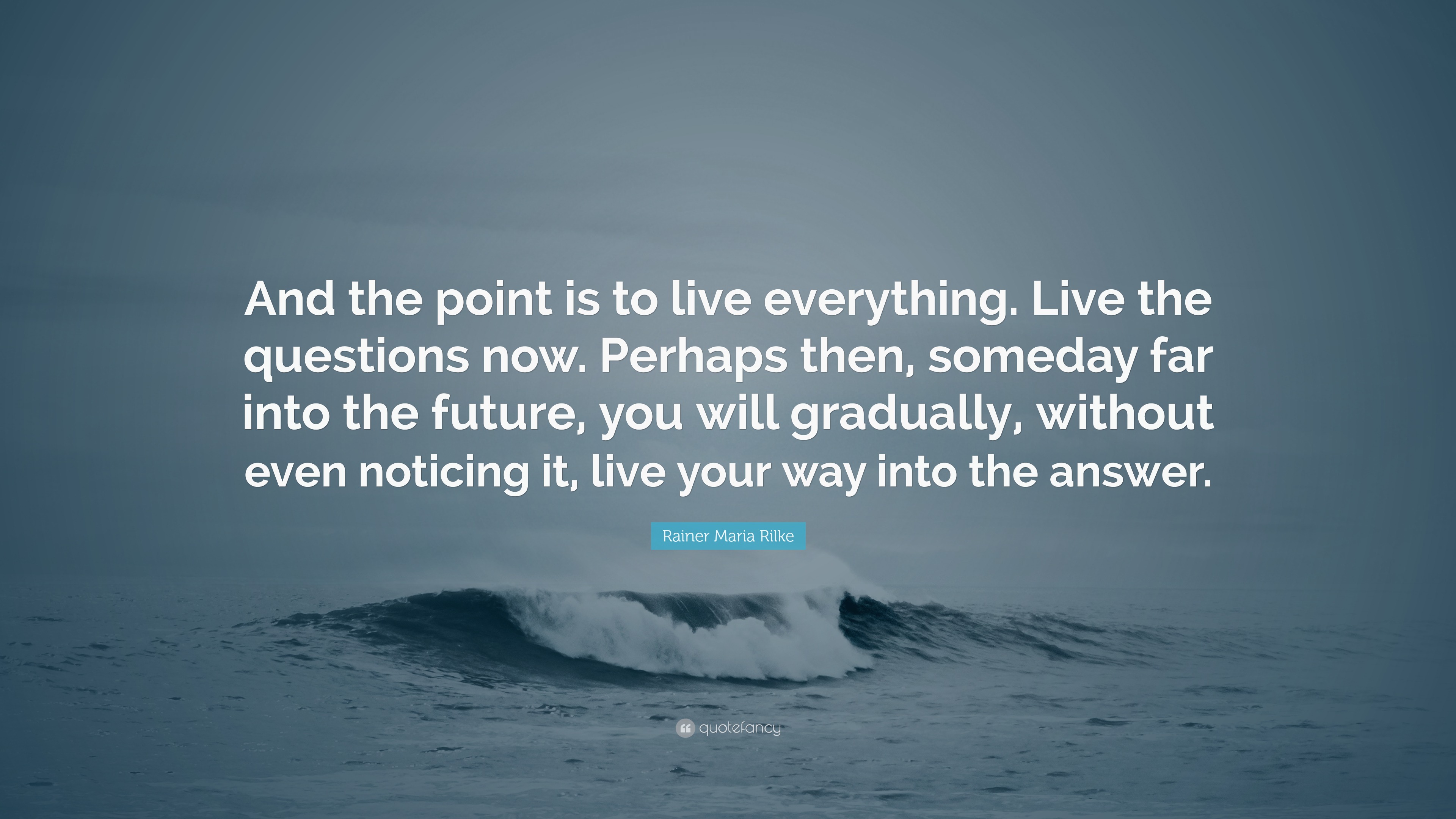 Rainer Maria Rilke Quote: “And the point is to live everything. Live ...