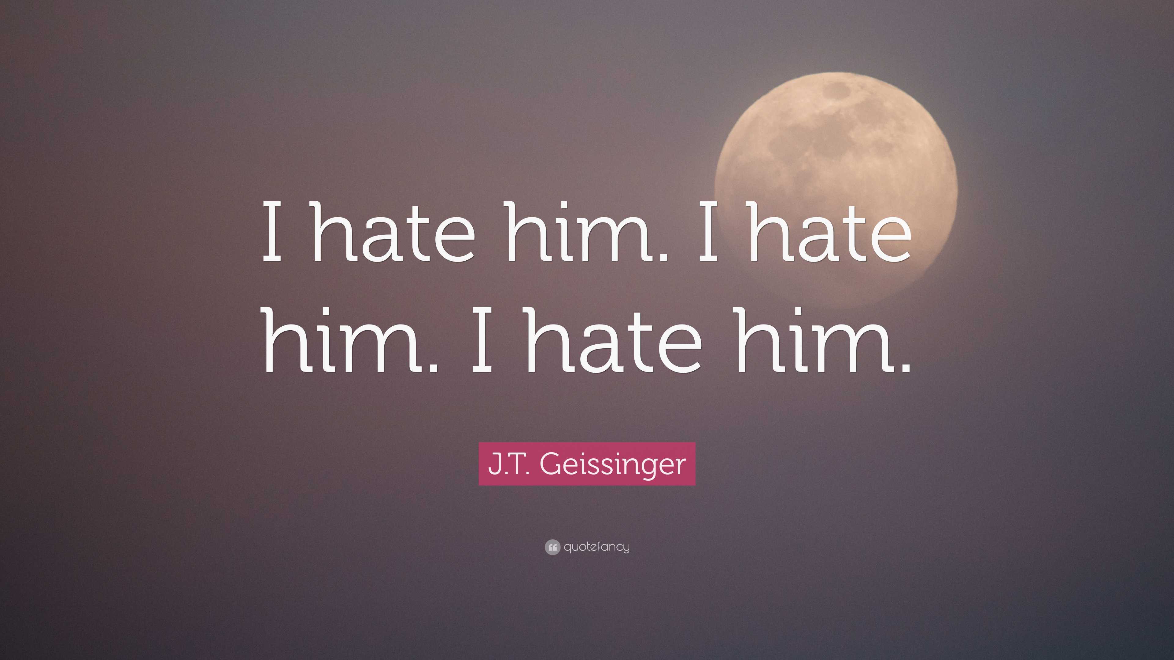 J.T. Geissinger Quote: “I hate him. I hate him. I hate him.”