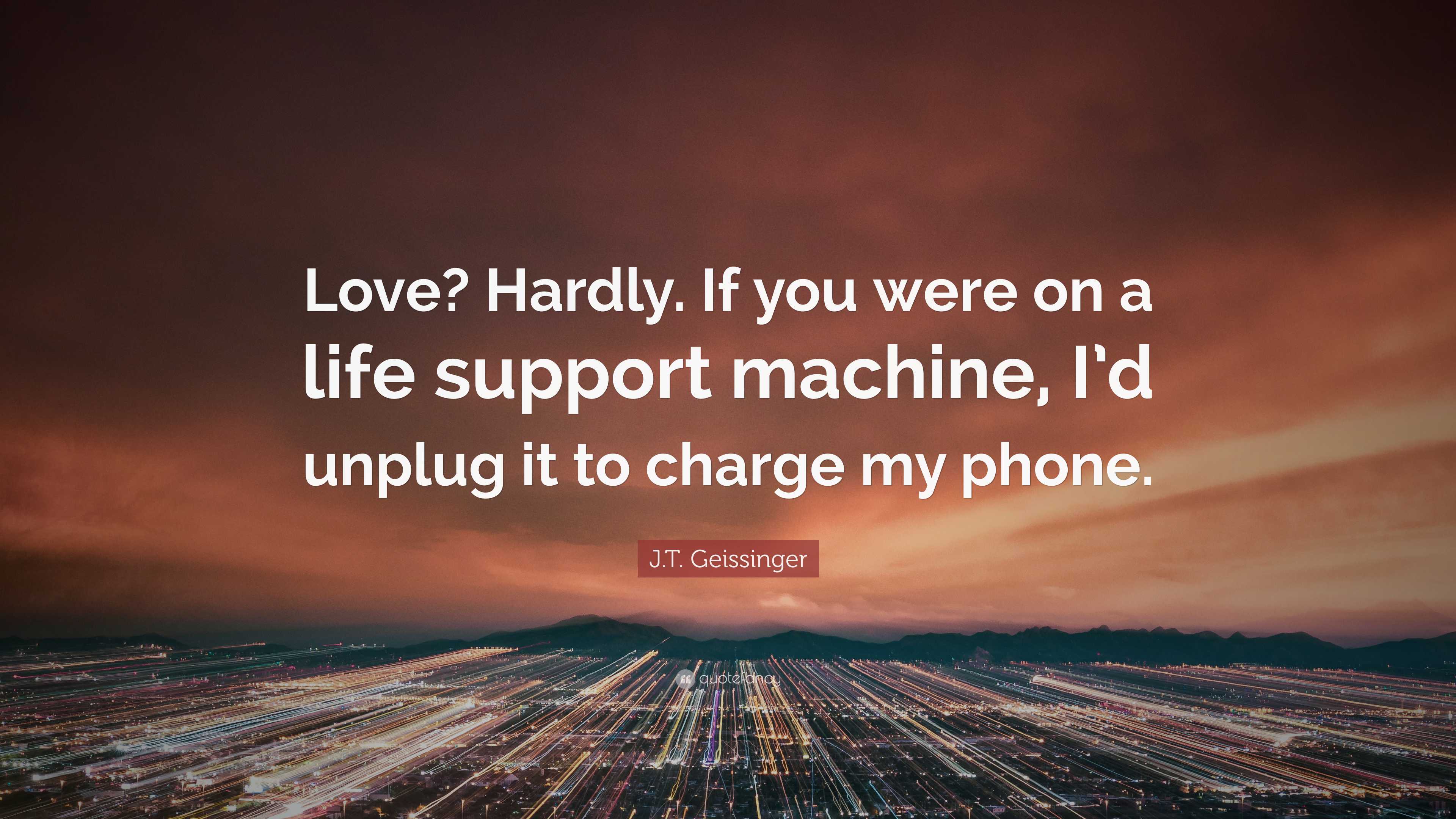 J.T. Geissinger Quote: “Love? Hardly. If you were on a life support ...