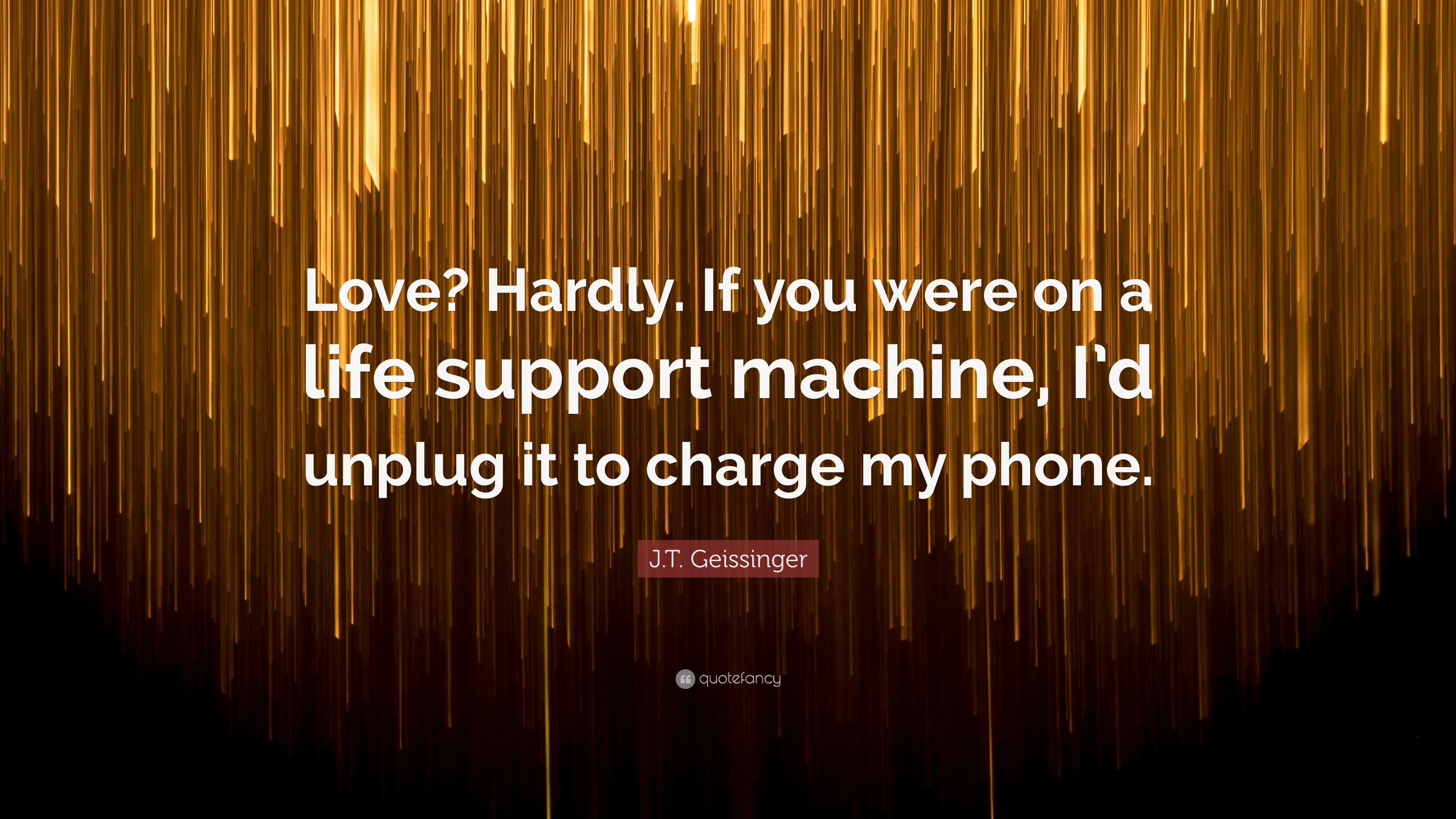 J.T. Geissinger Quote: “Love? Hardly. If you were on a life support ...