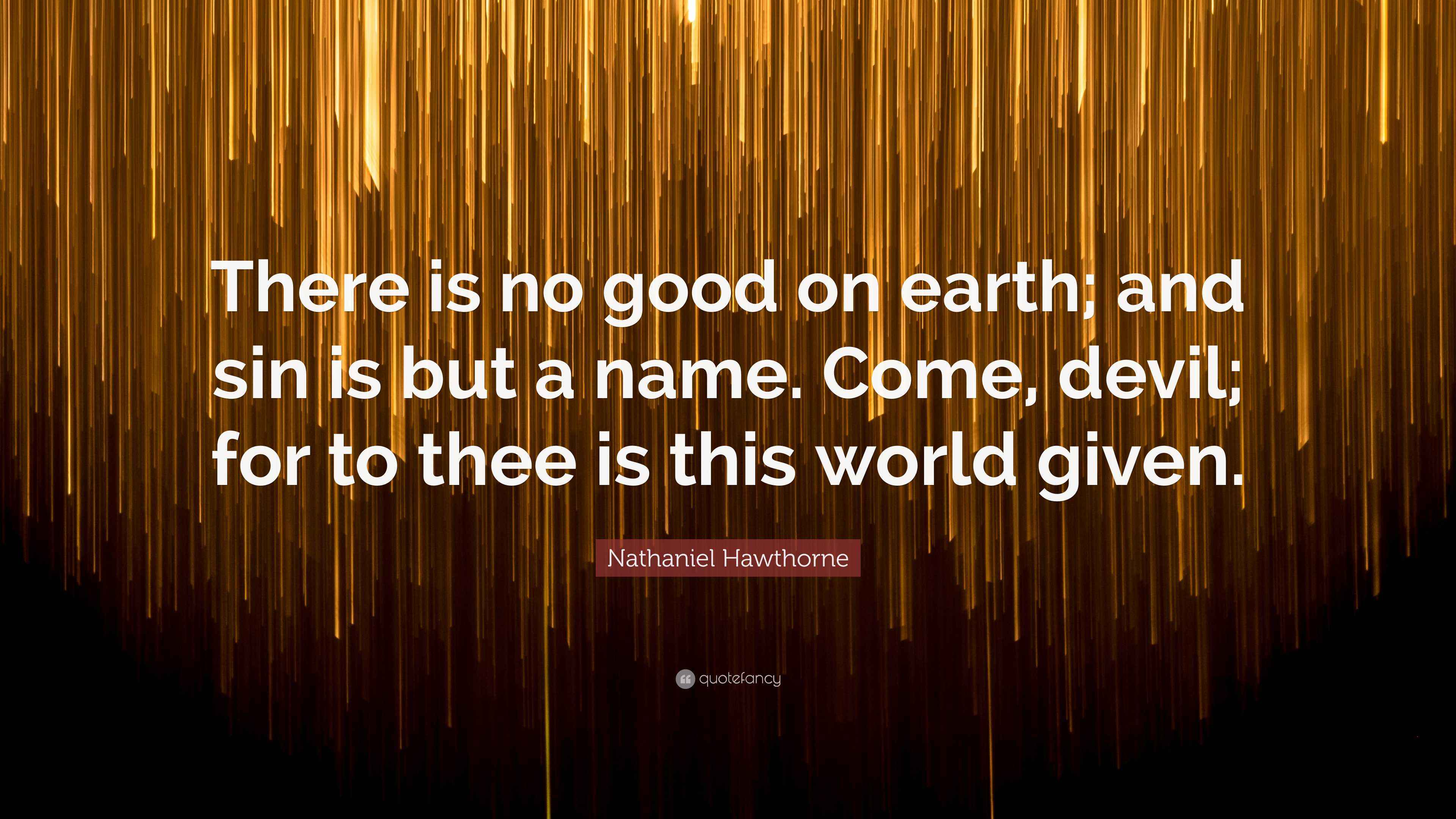 Nathaniel Hawthorne Quote: “There is no good on earth; and sin is but a ...