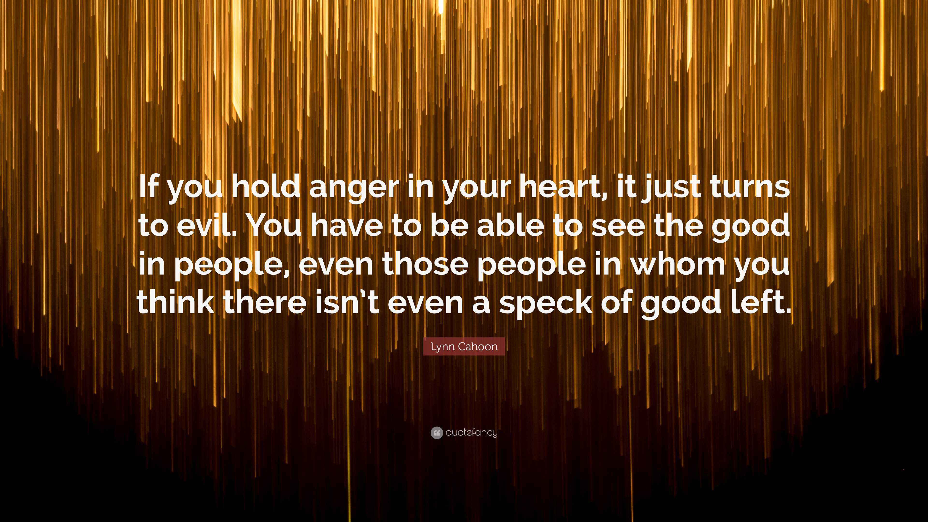 Lynn Cahoon Quote: “If you hold anger in your heart, it just turns to ...