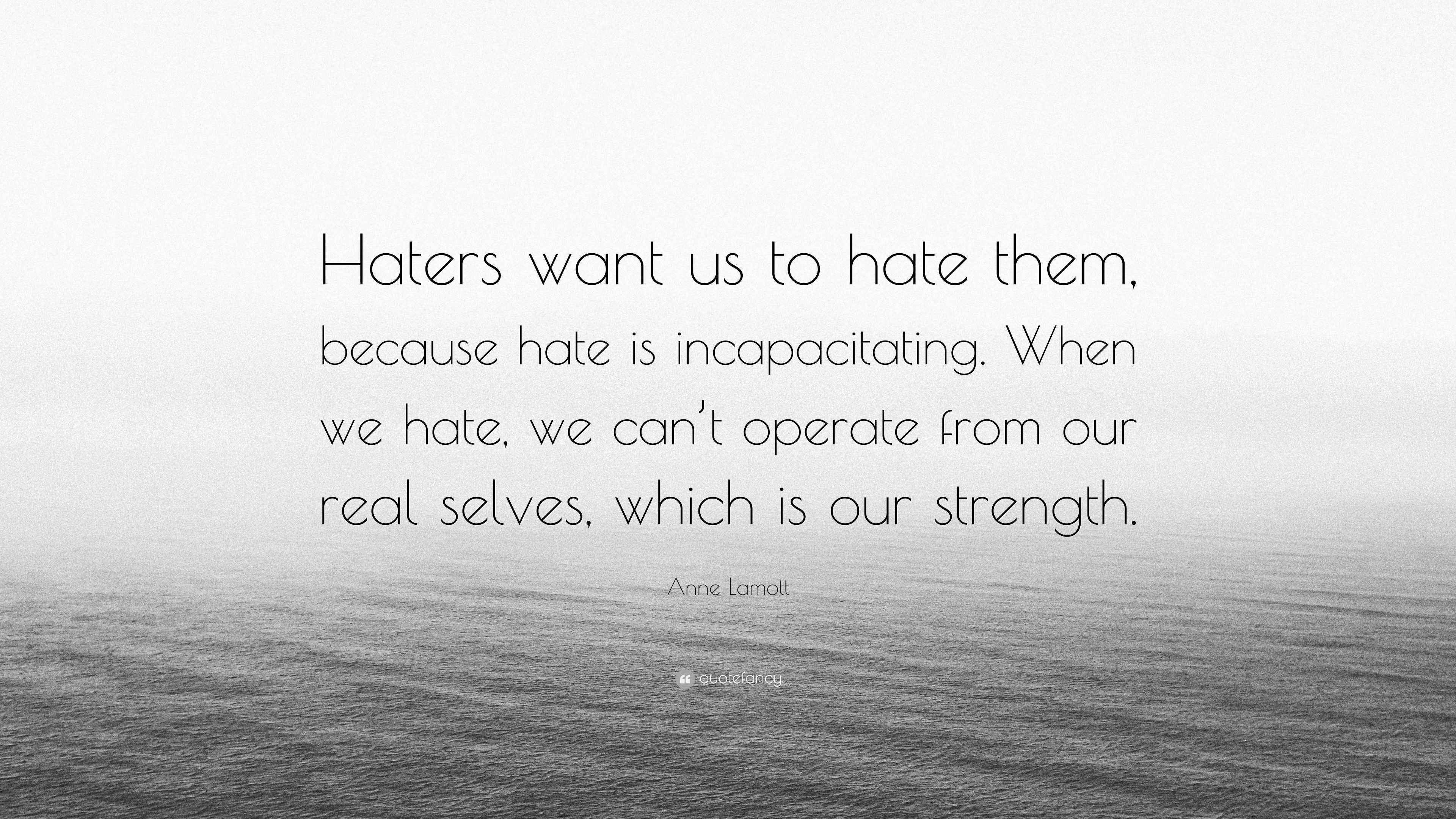 Anne Lamott Quote: “Haters want us to hate them, because hate is ...