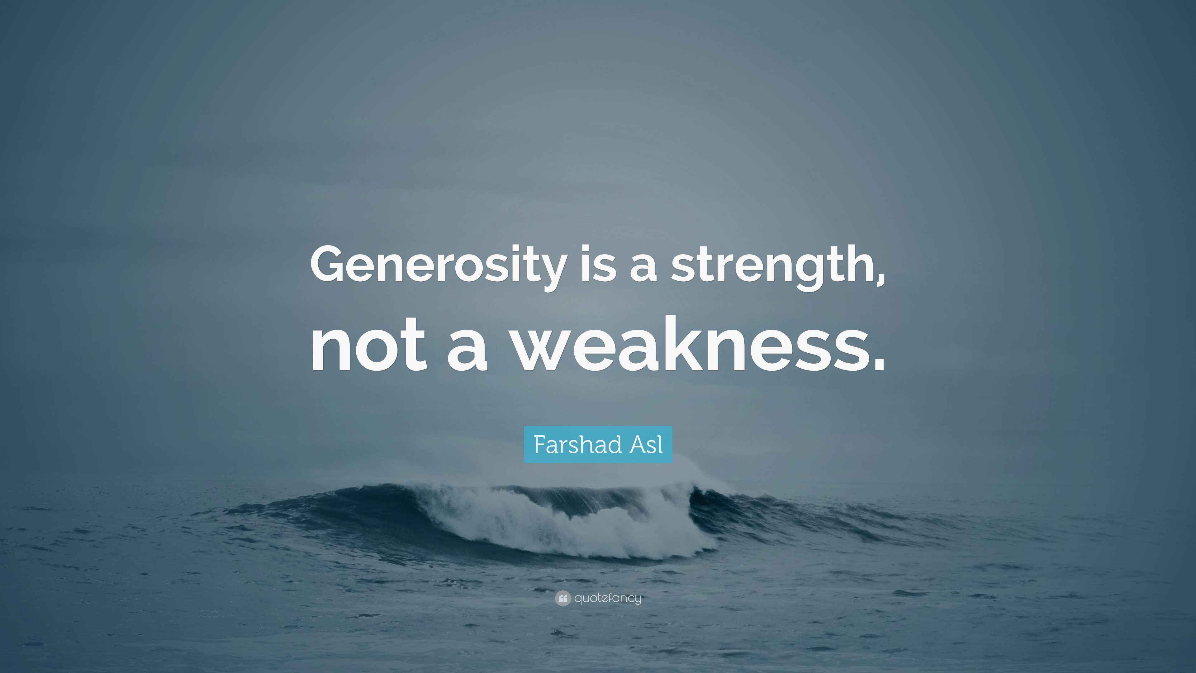Farshad Asl Quote: “Generosity is a strength, not a weakness.”