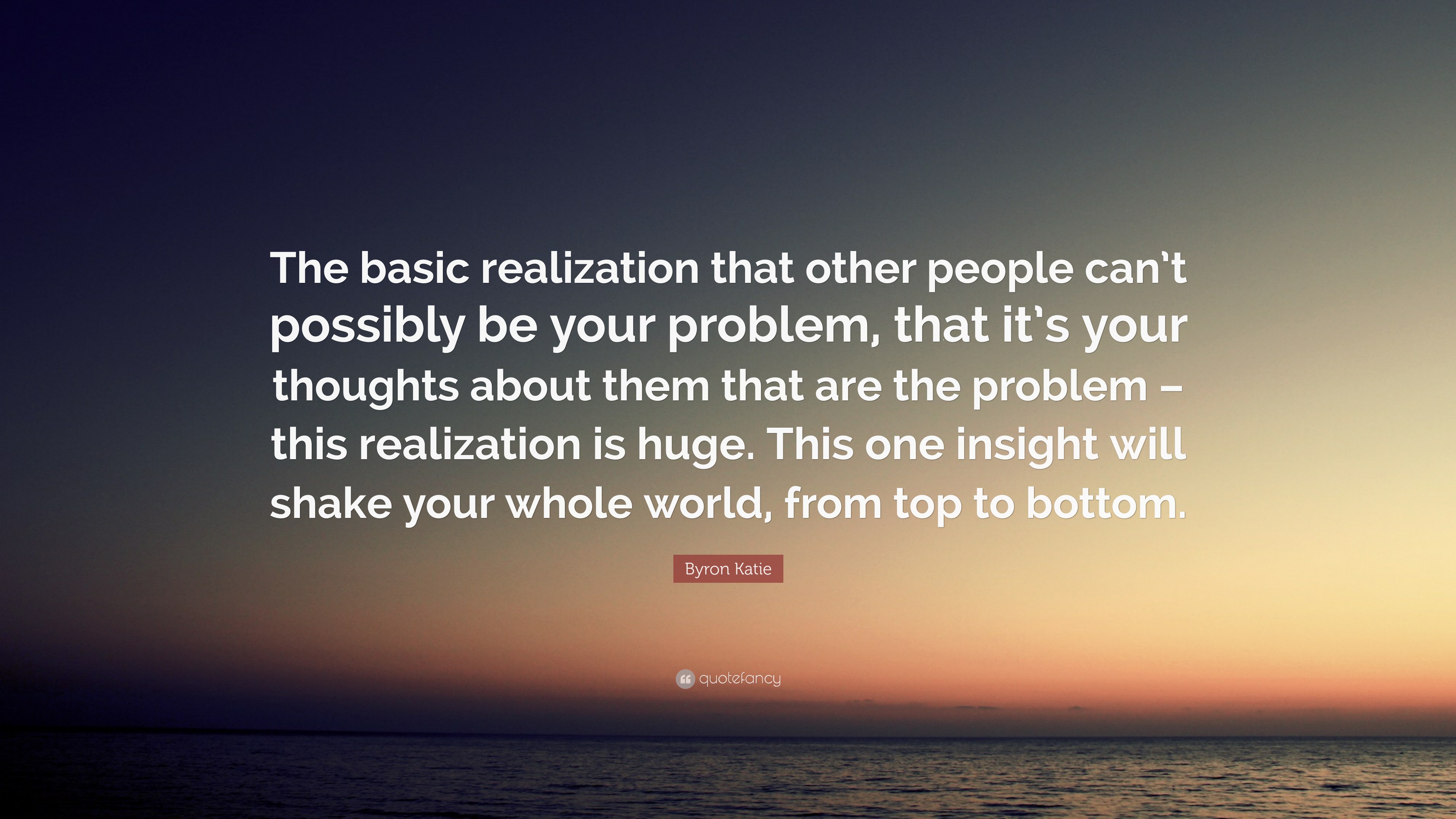 Byron Katie Quote: “The basic realization that other people can’t ...