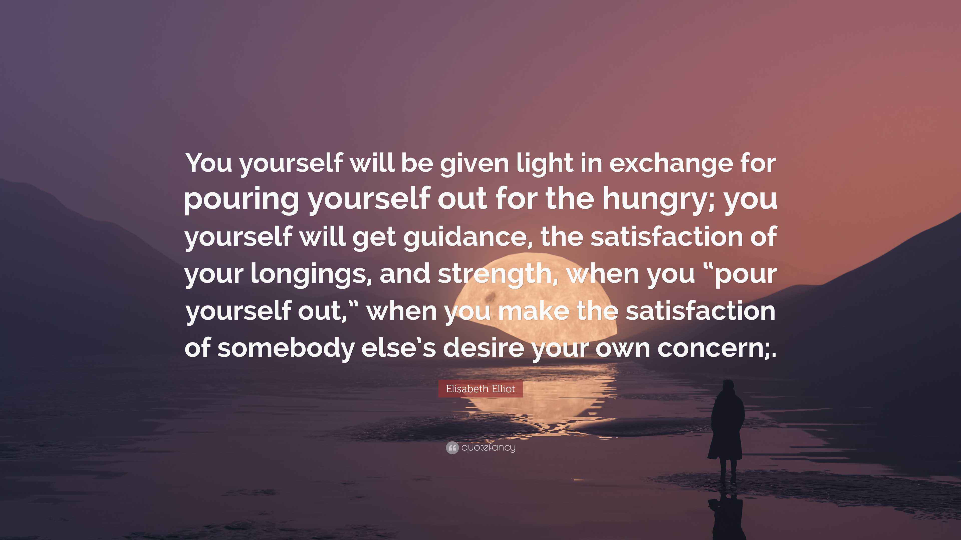 Elisabeth Elliot Quote: “You yourself will be given light in exchange ...