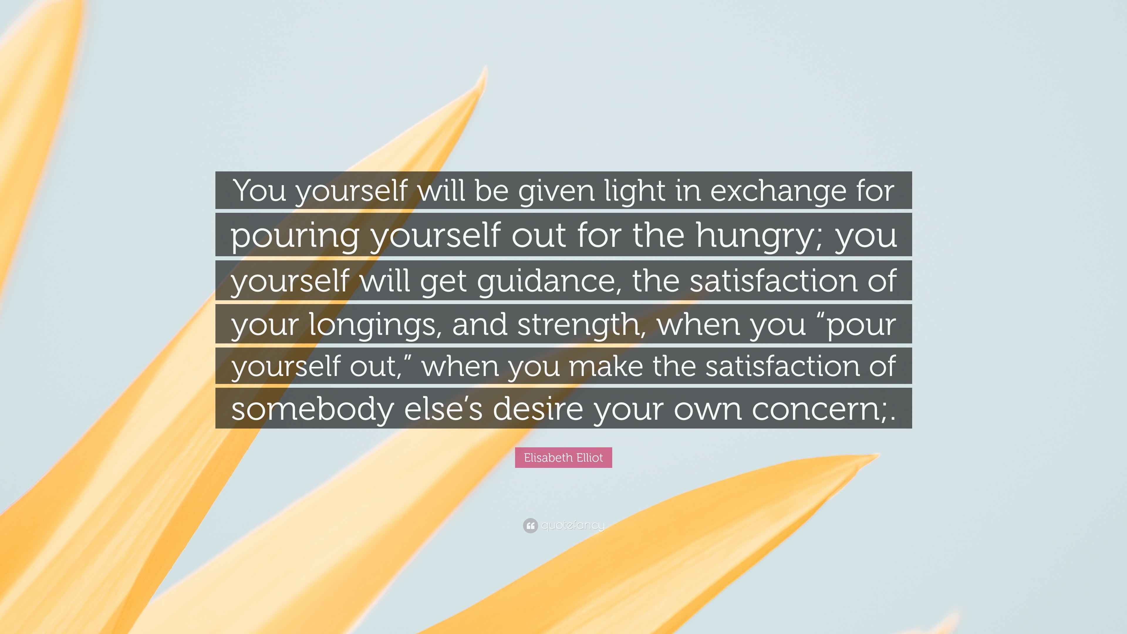 Elisabeth Elliot Quote: “You yourself will be given light in exchange ...