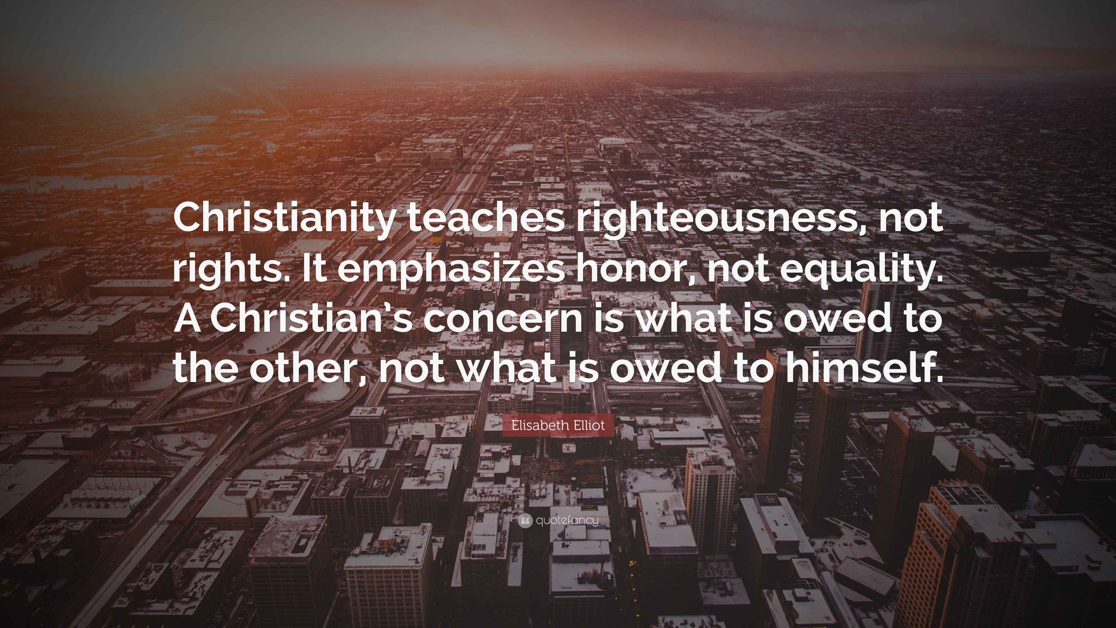 Elisabeth Elliot Quote: “Christianity teaches righteousness, not rights ...