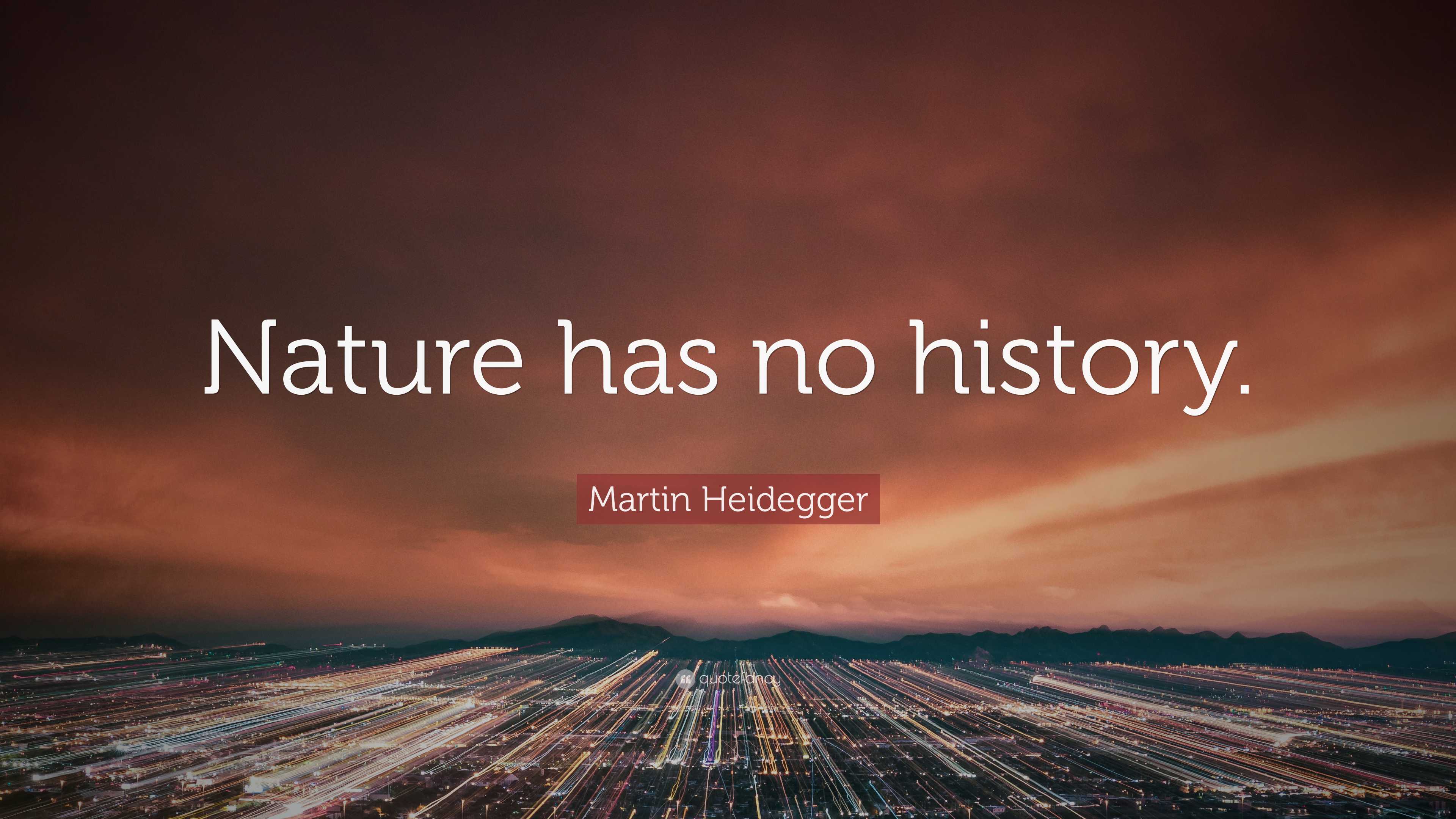 Martin Heidegger Quote: “Nature has no history.”