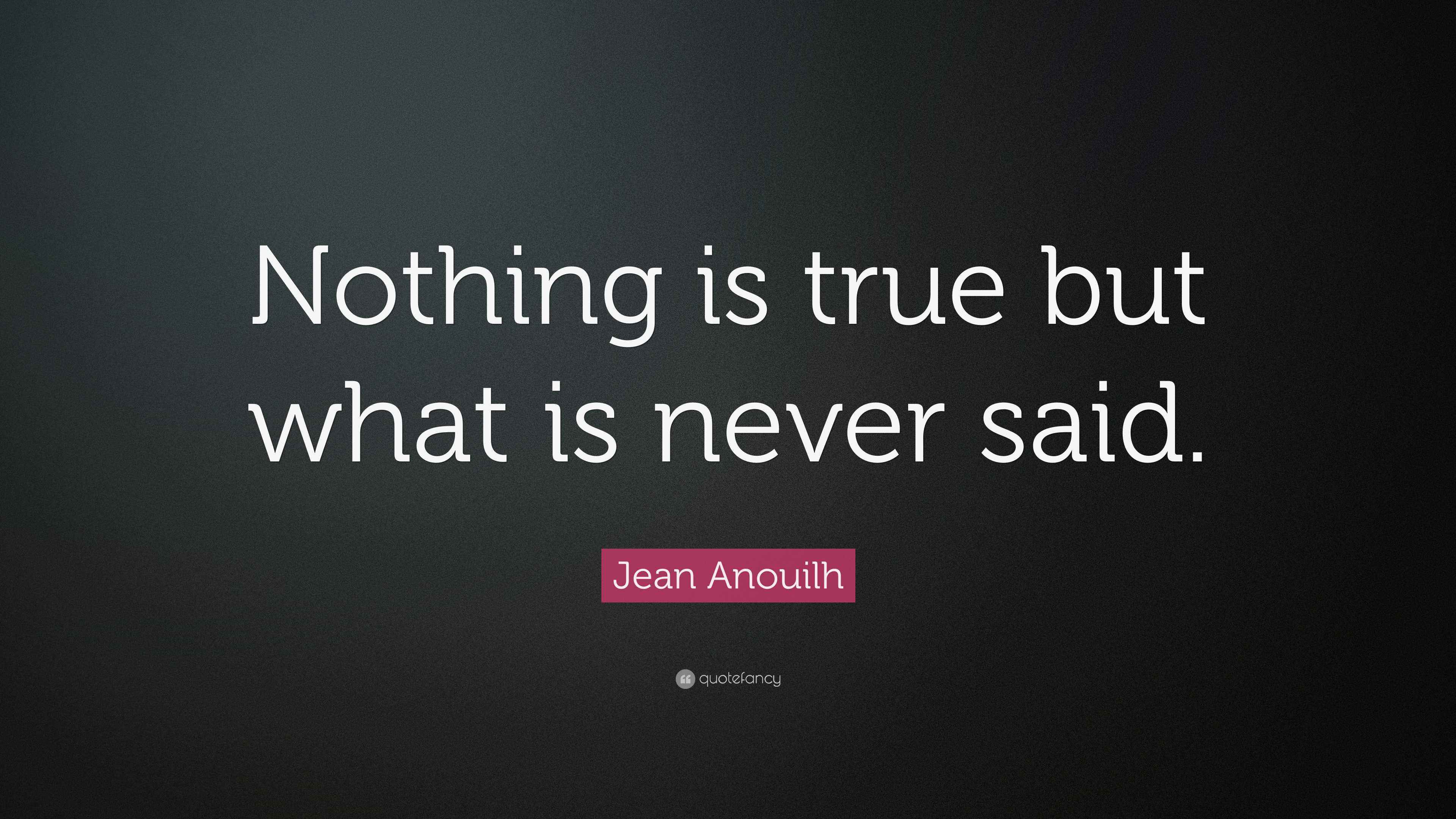 Jean Anouilh Quote: “Nothing is true but what is never said.”