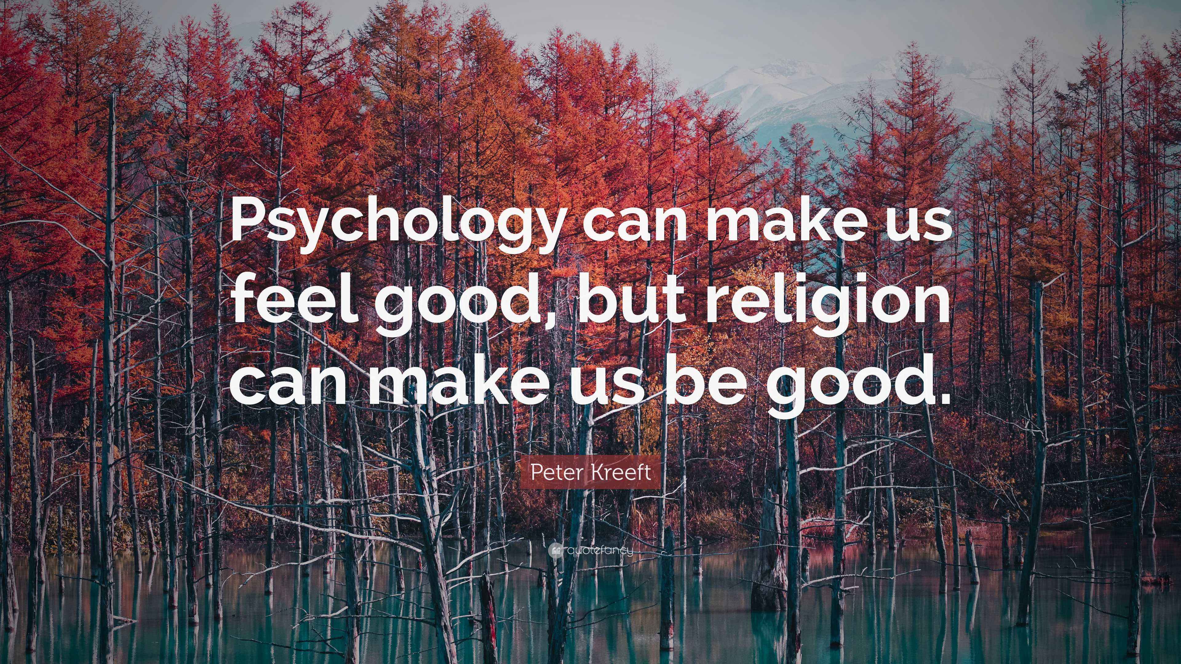Peter Kreeft Quote: “Psychology can make us feel good, but religion can ...