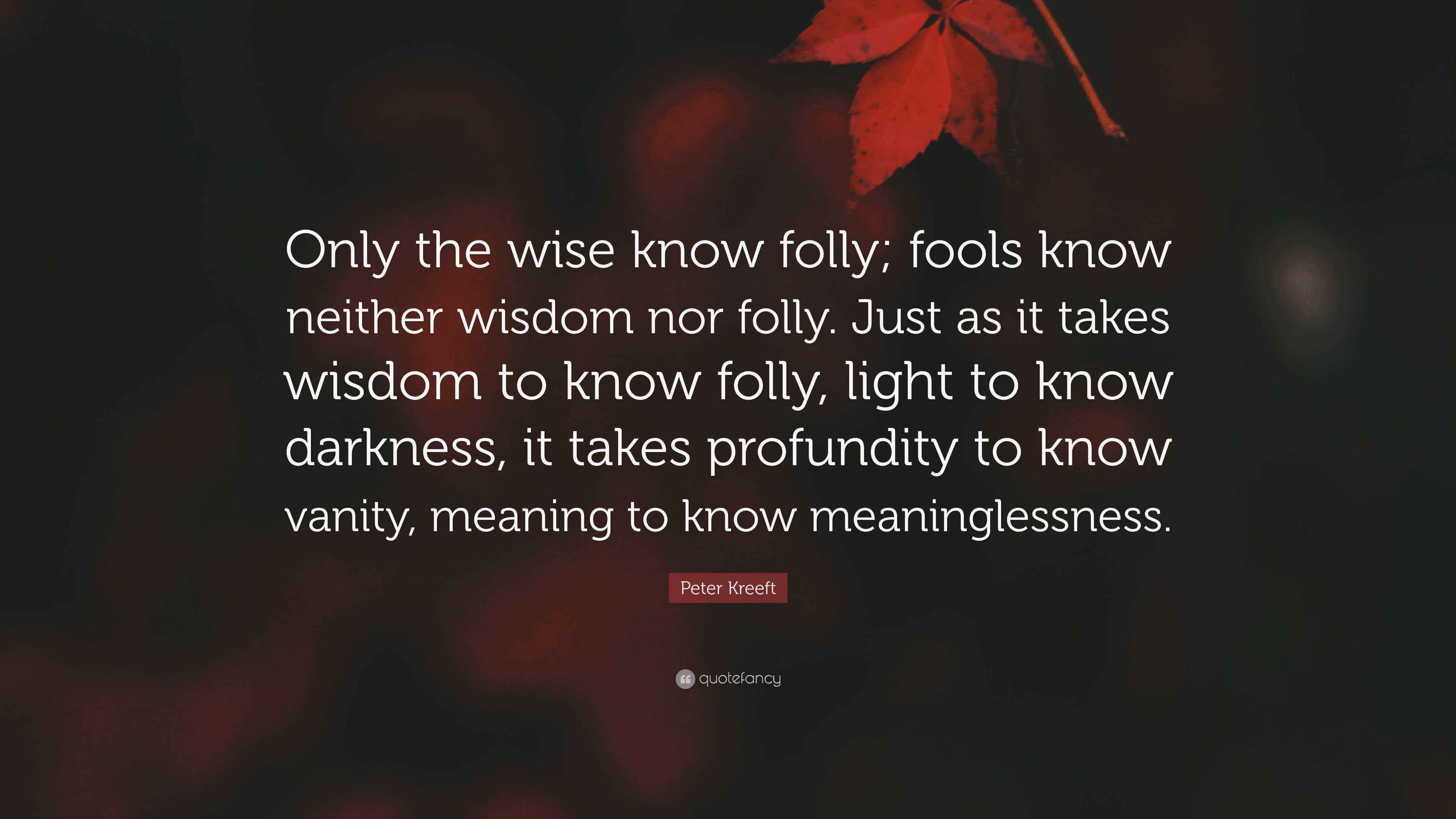 Peter Kreeft Quote: “Only the wise know folly; fools know neither ...