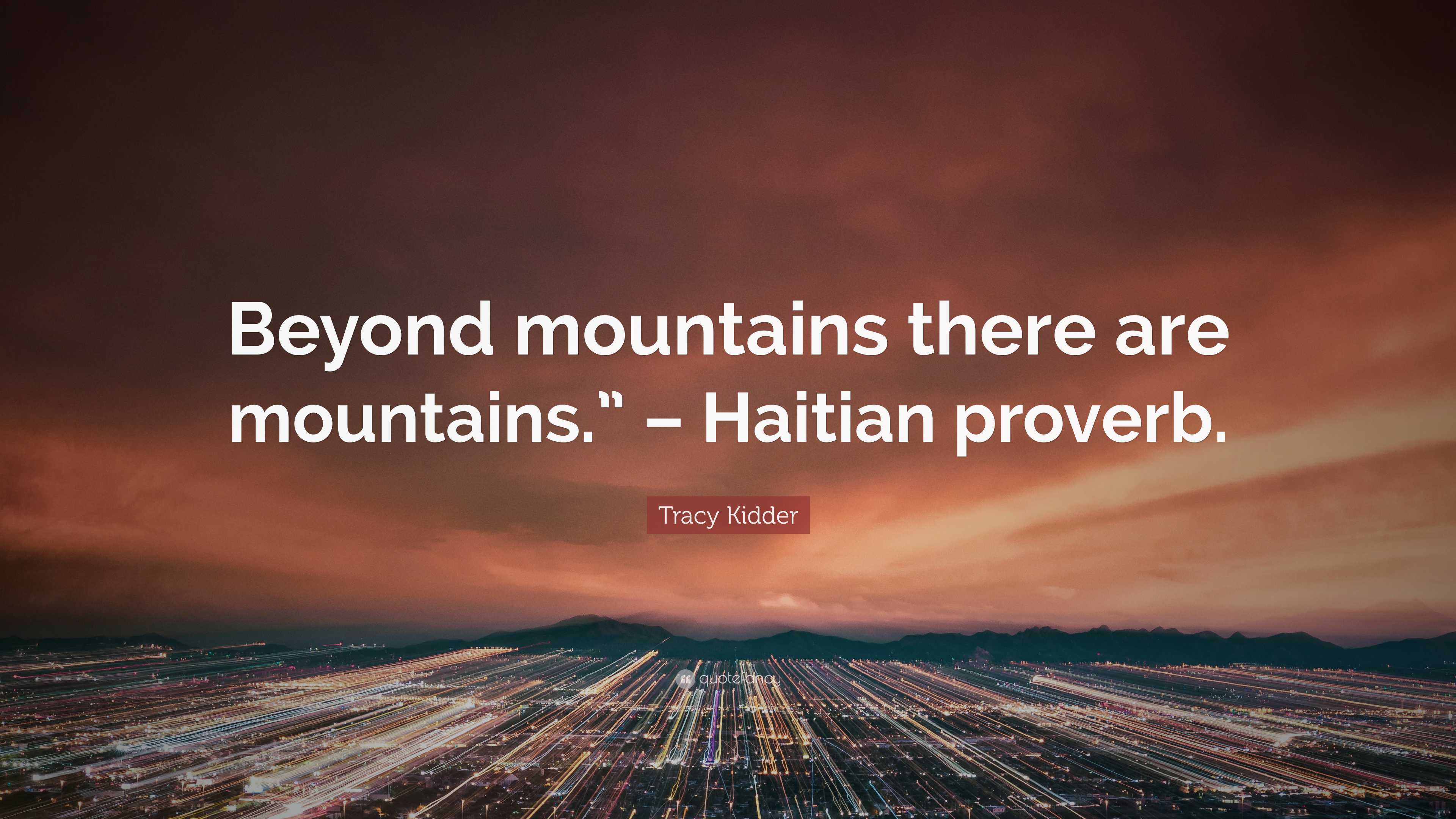 Tracy Kidder Quote: “Beyond mountains there are mountains.” – Haitian ...