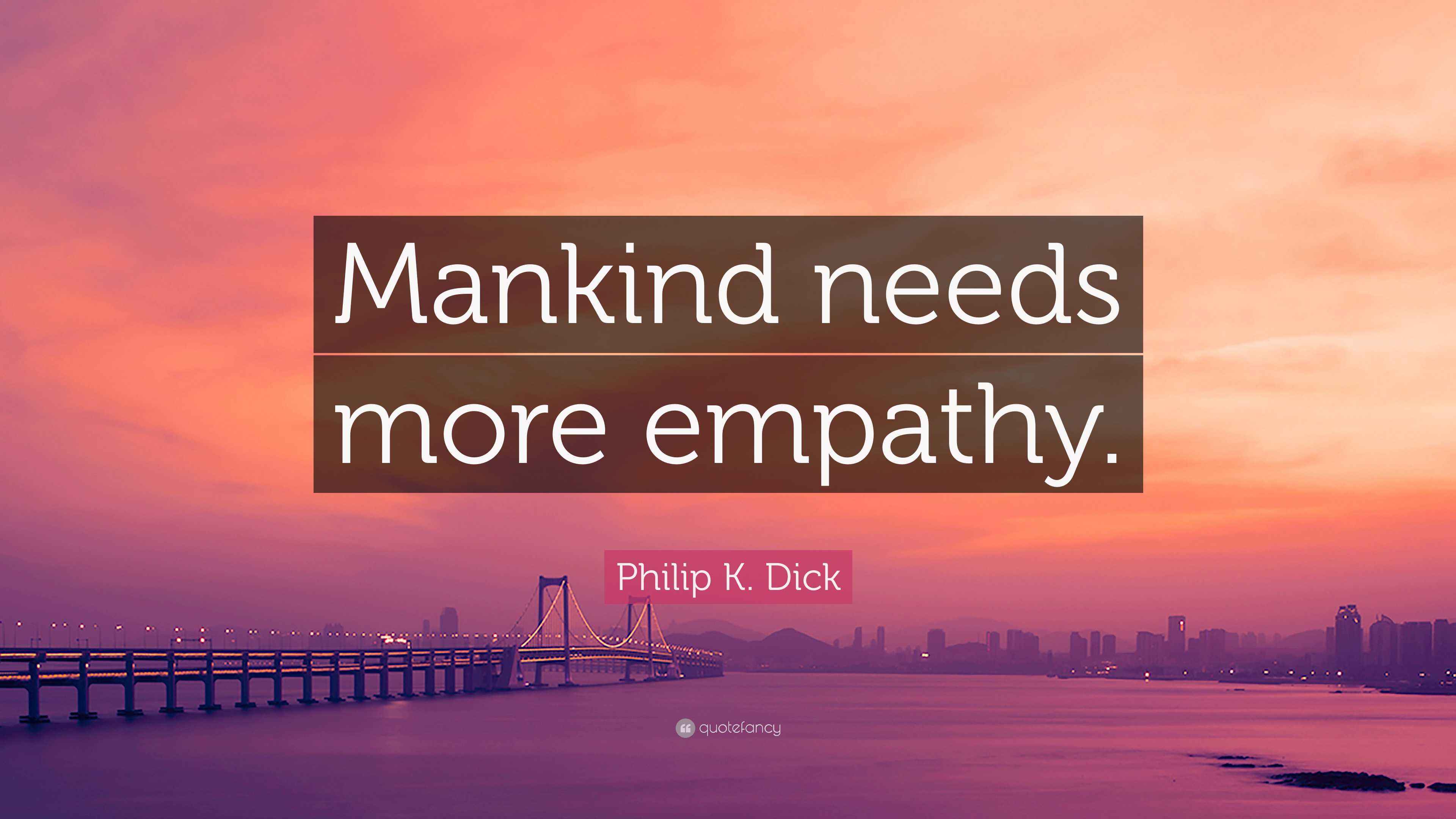 Philip K. Dick Quote: “Mankind needs more empathy.”