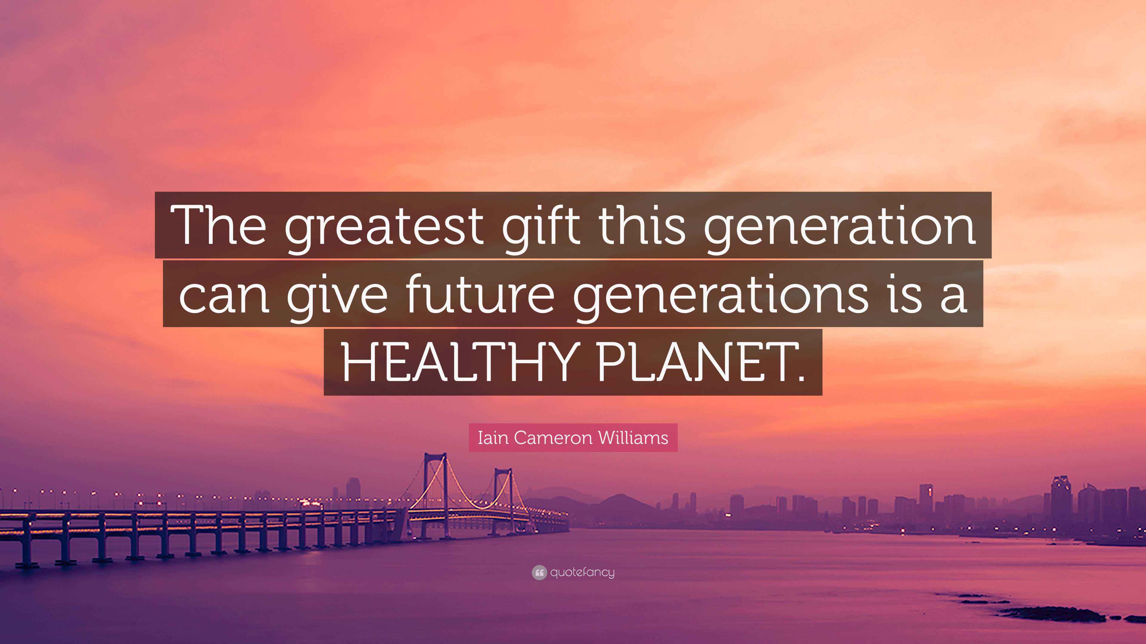 Iain Cameron Williams Quote: “The greatest gift this generation can ...