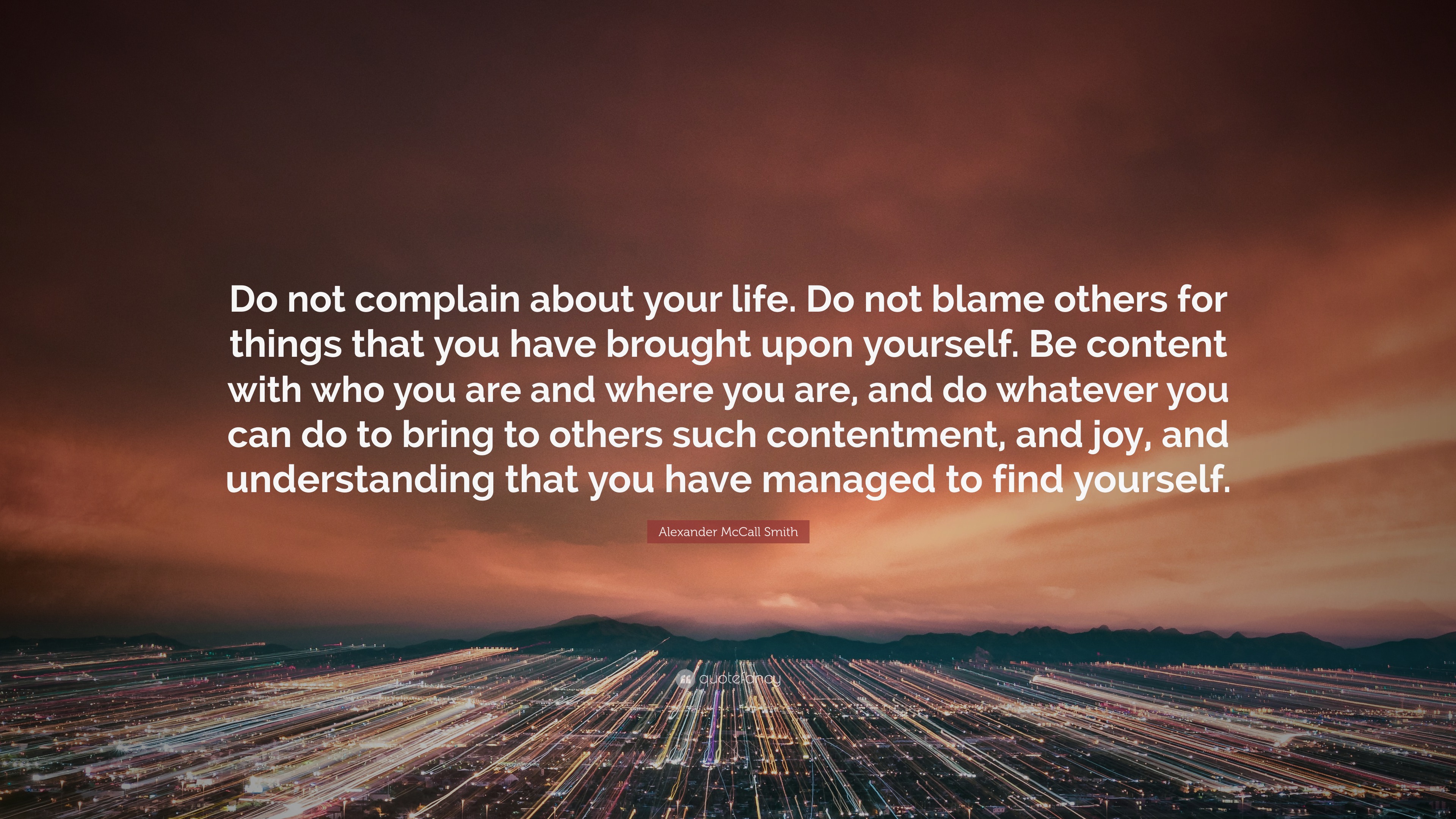 Alexander McCall Smith Quote: “Do not complain about your life. Do not ...